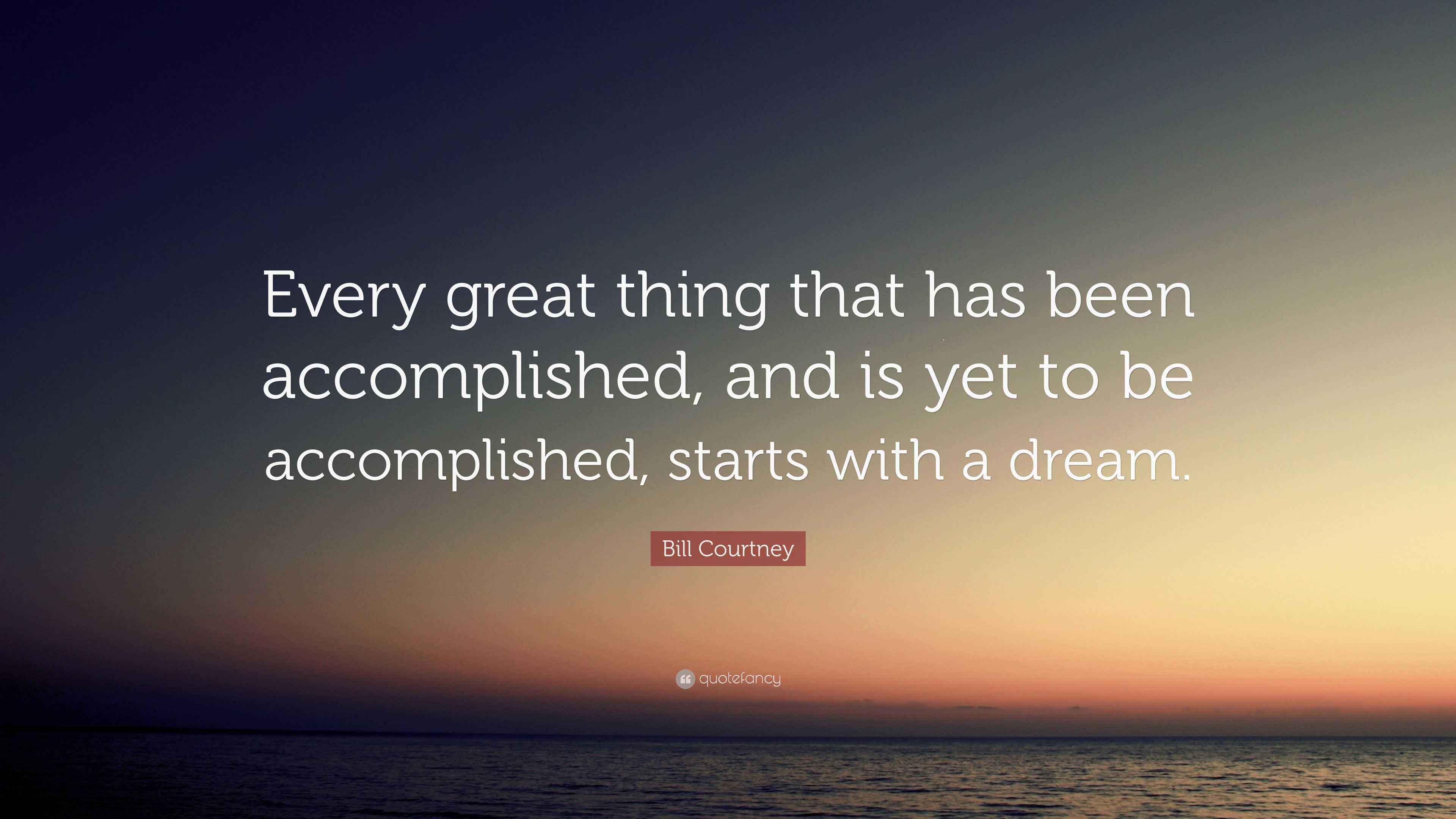 Bill Courtney Quote: “Every great thing that has been accomplished, and ...
