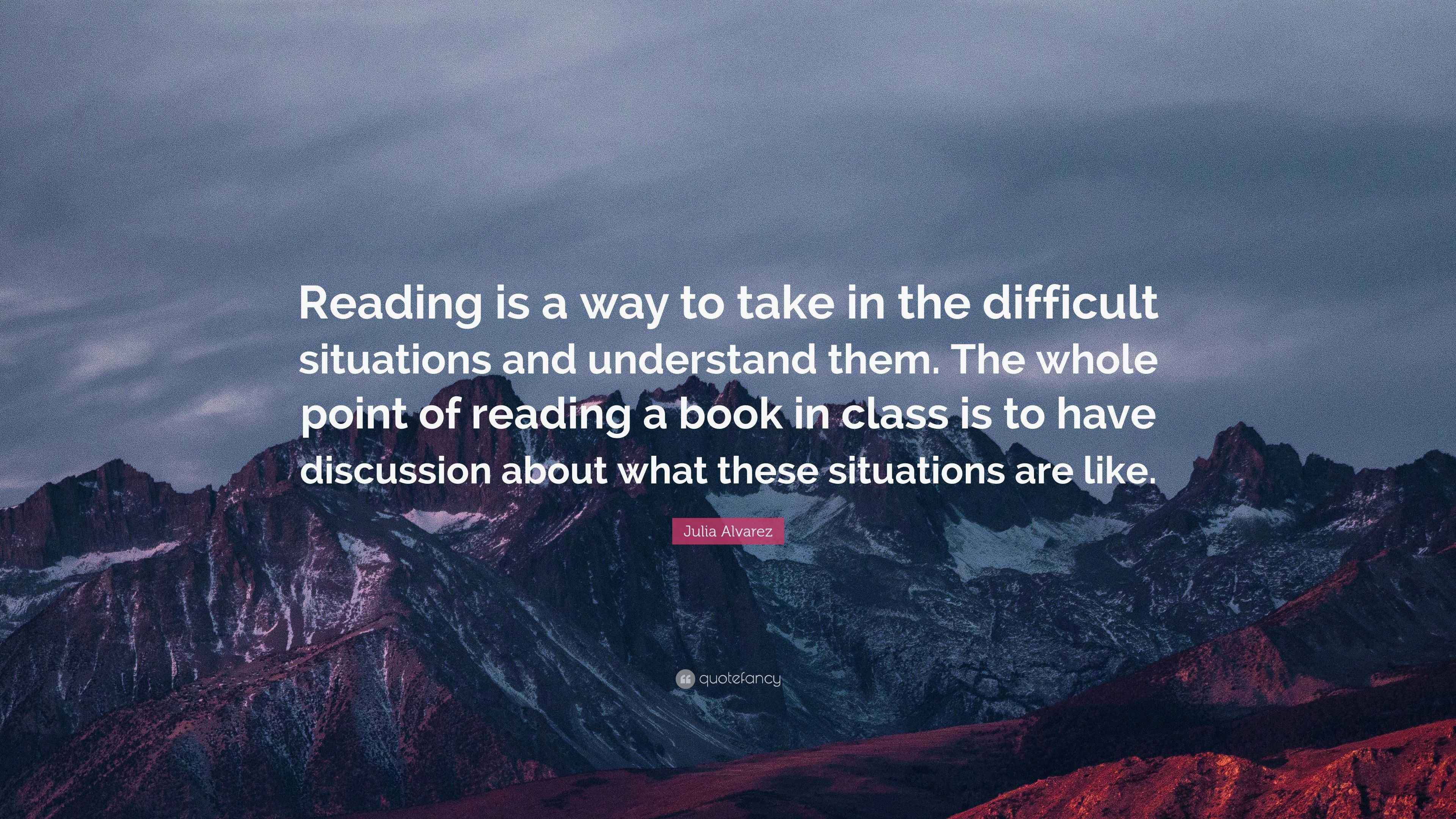 Julia Alvarez Quote: “Reading is a way to take in the difficult ...