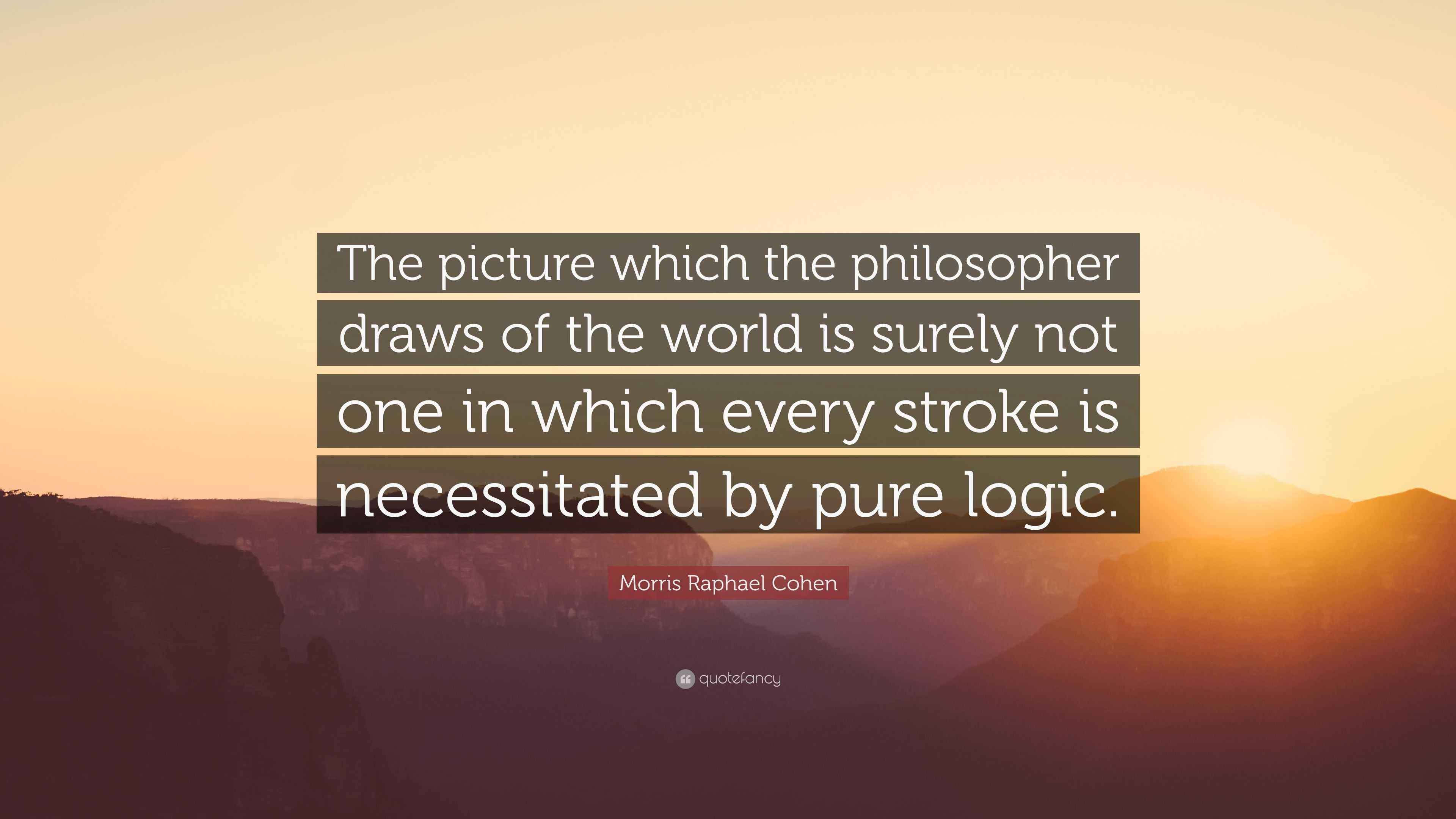 Morris Raphael Cohen Quote: “The picture which the philosopher draws of ...
