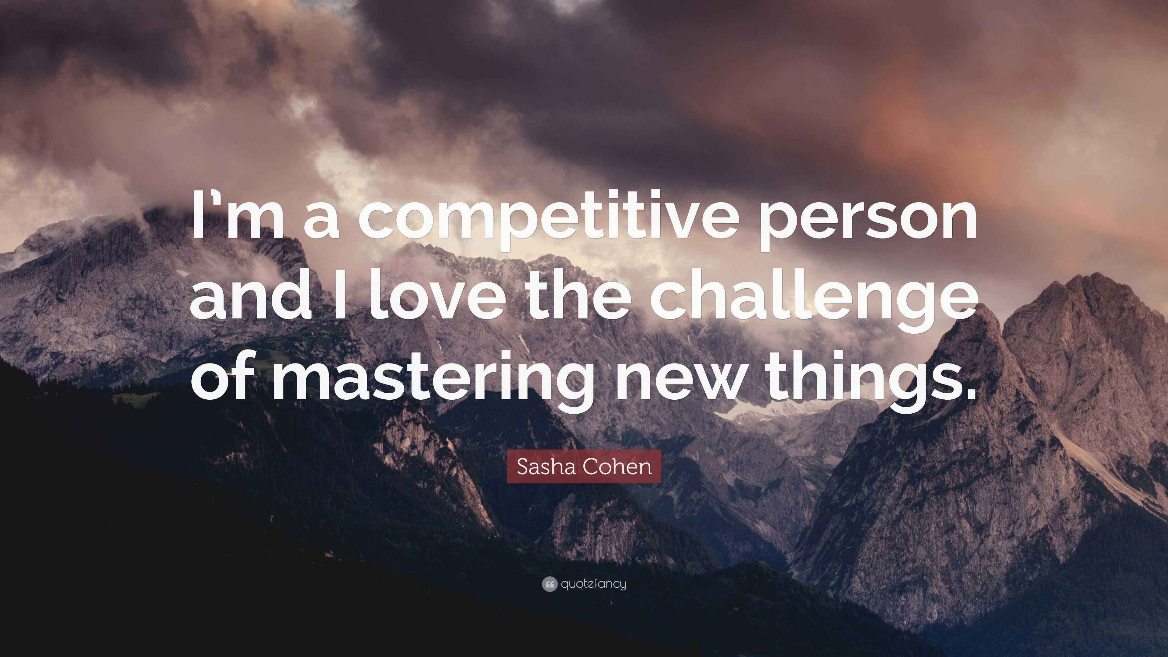 Sasha Cohen Quote: “I’m a competitive person and I love the challenge ...