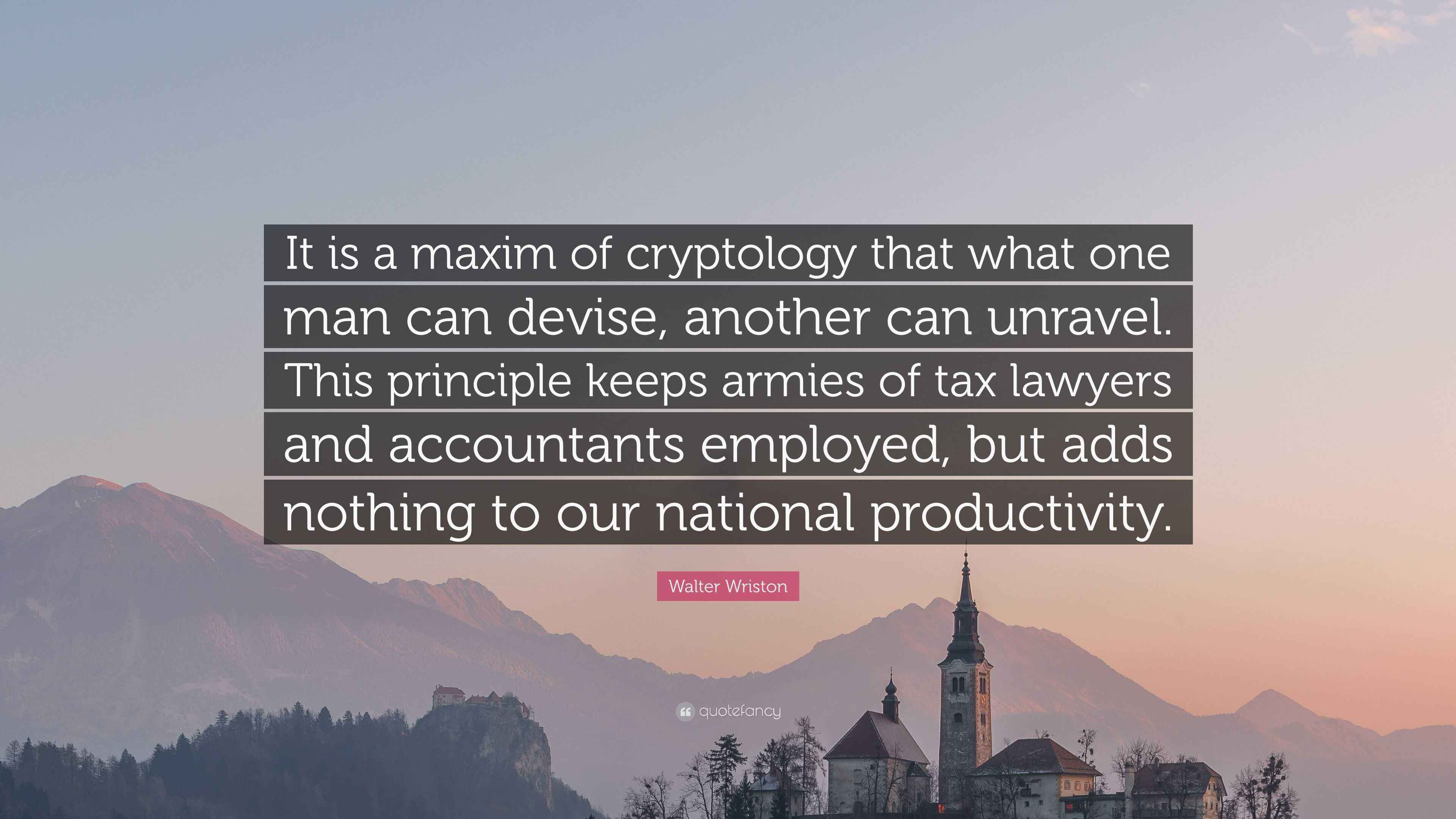 Walter Wriston Quote: “It is a maxim of cryptology that what one man ...
