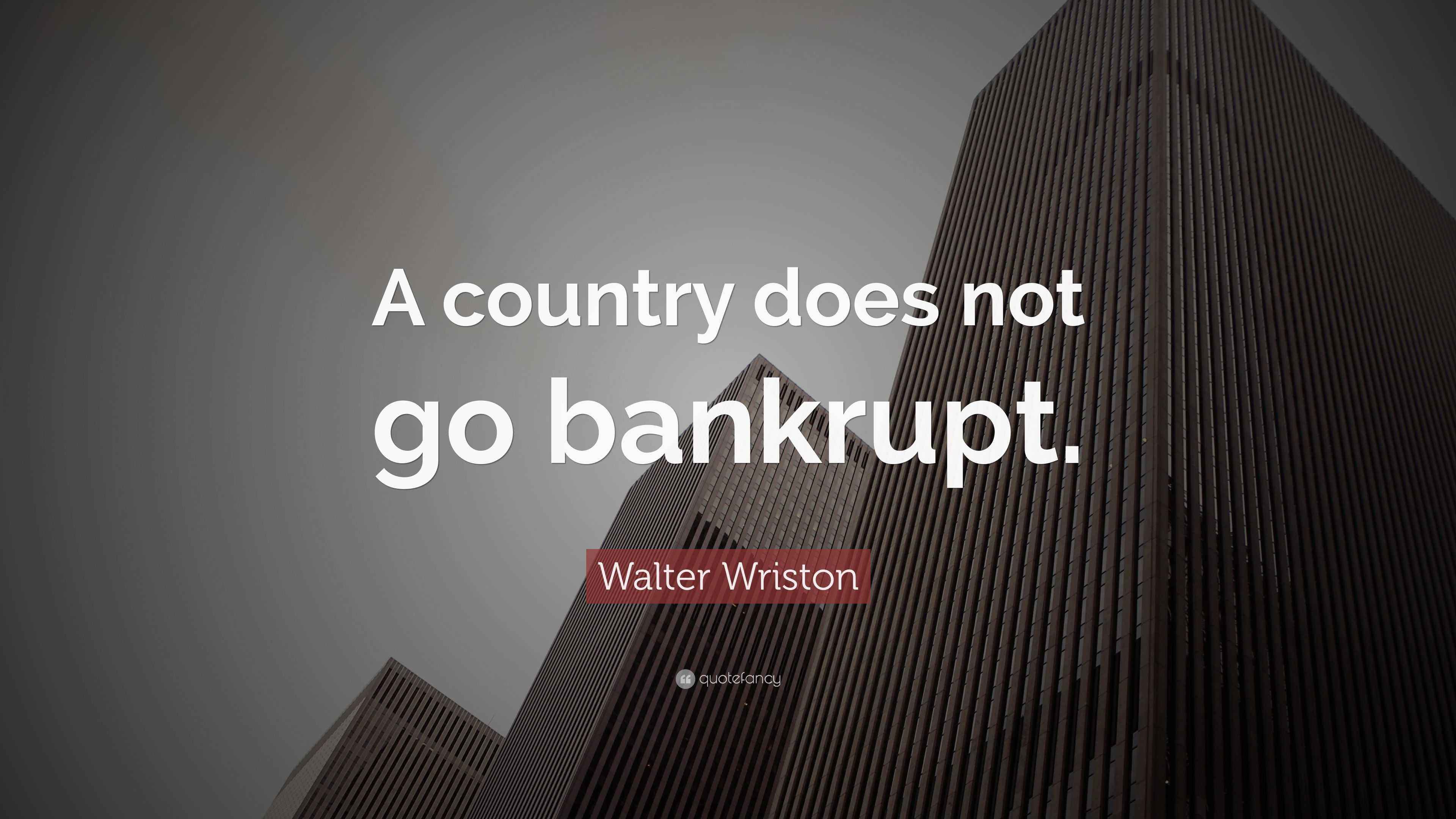 Walter Wriston Quote: “A country does not go bankrupt.”