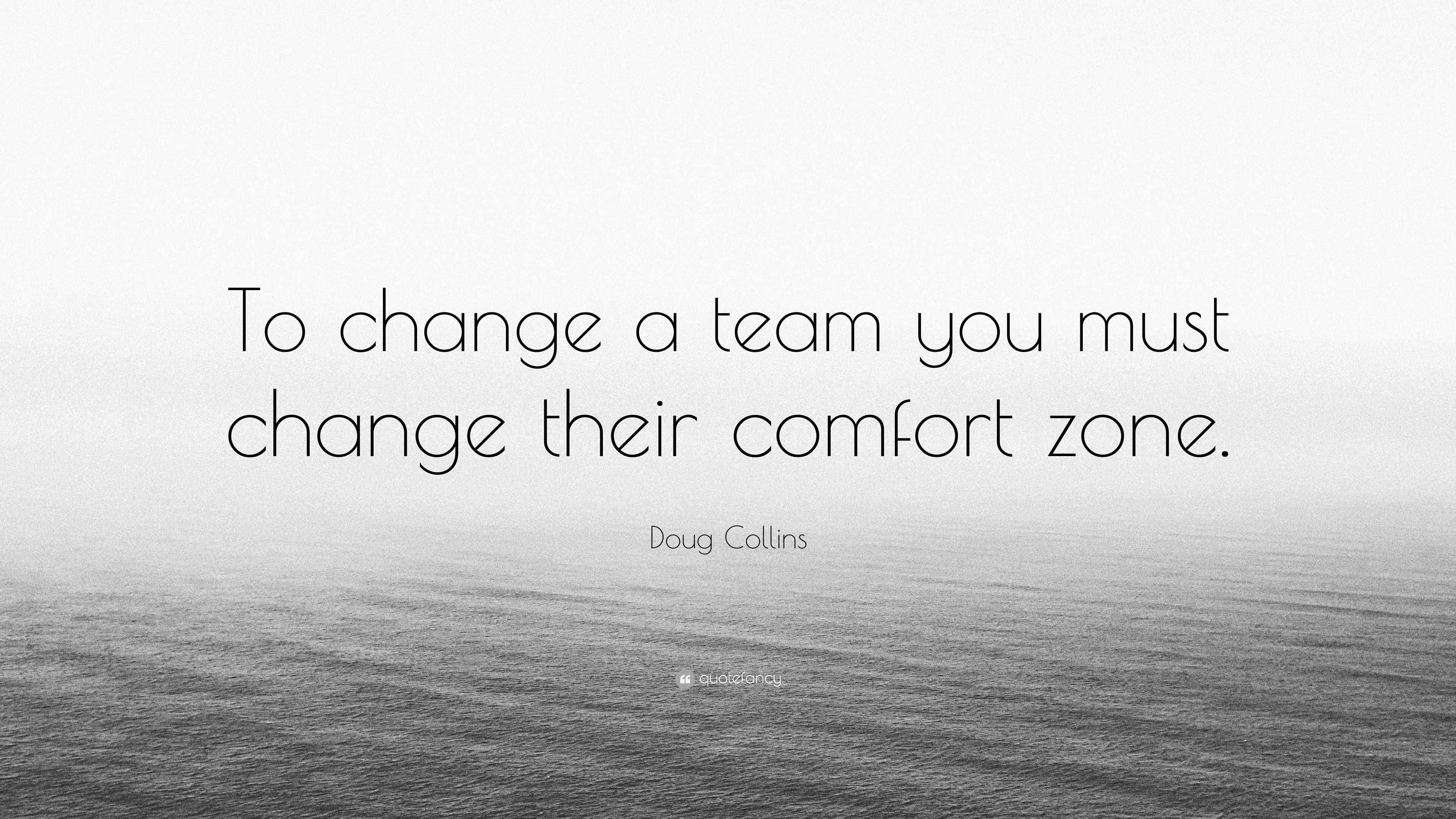 Doug Collins Quote: “To change a team you must change their comfort zone.”