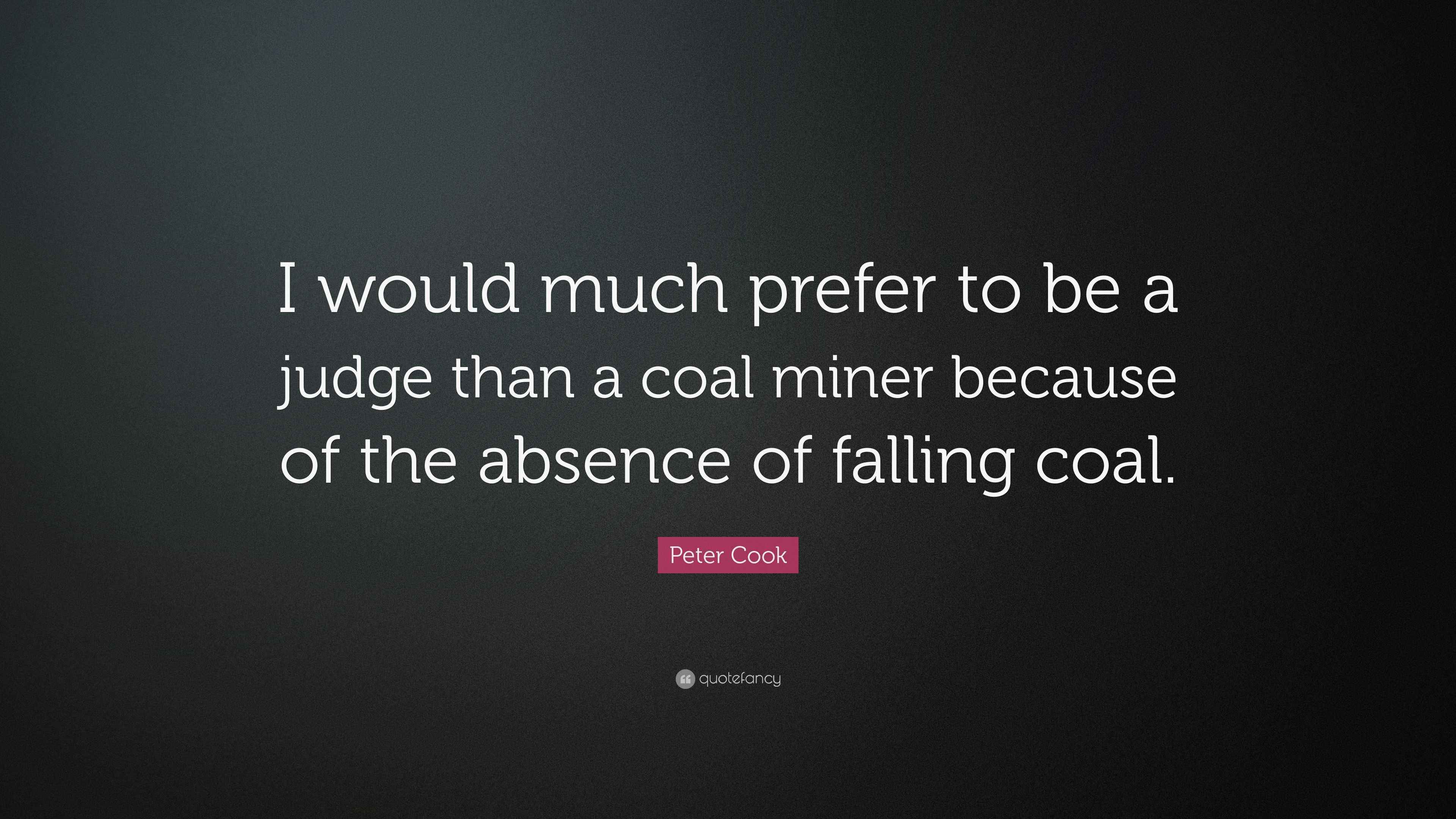Peter Cook Quote: “I would much prefer to be a judge than a coal miner ...