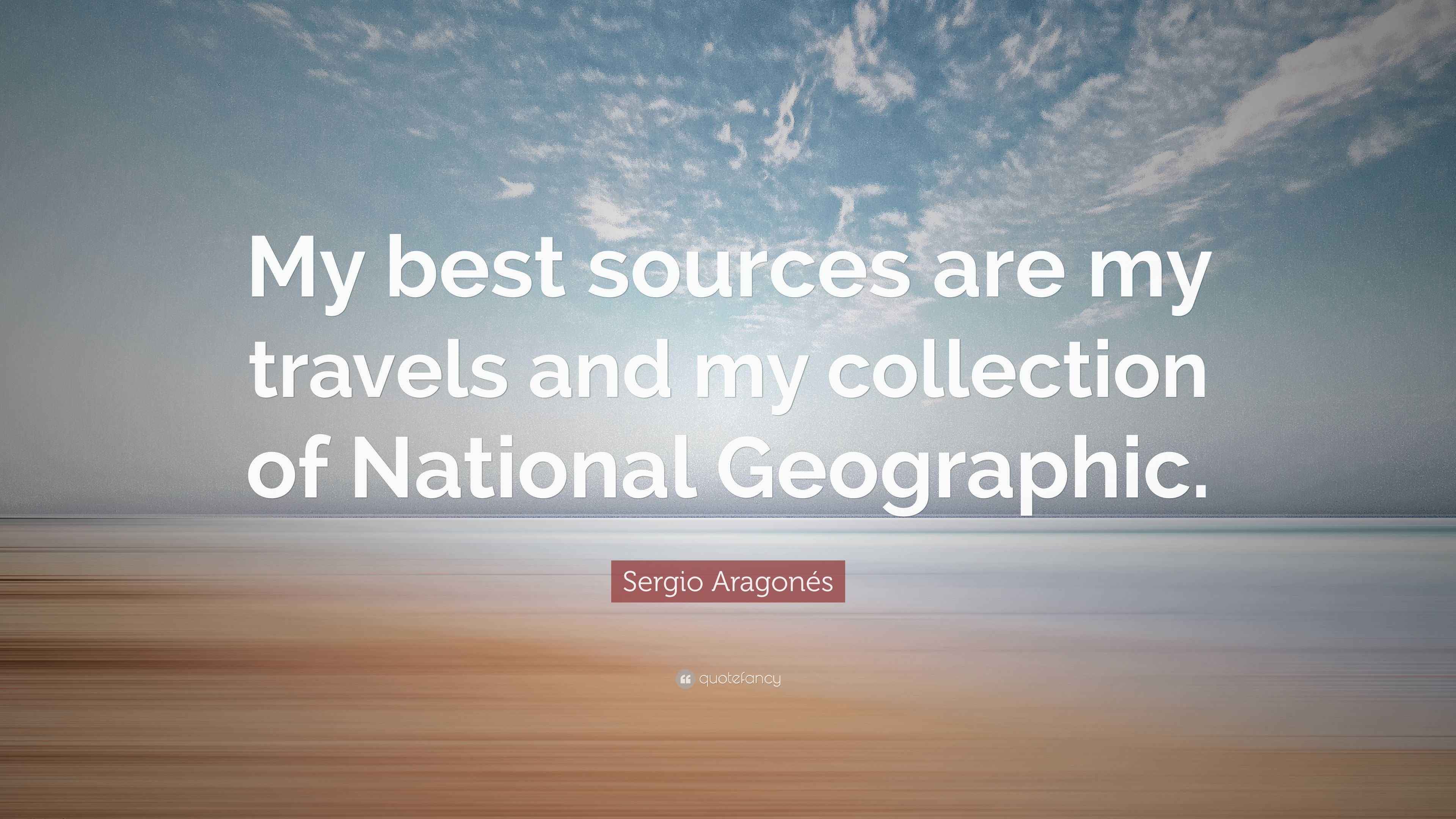 Sergio Aragonés Quote: “My best sources are my travels and my ...