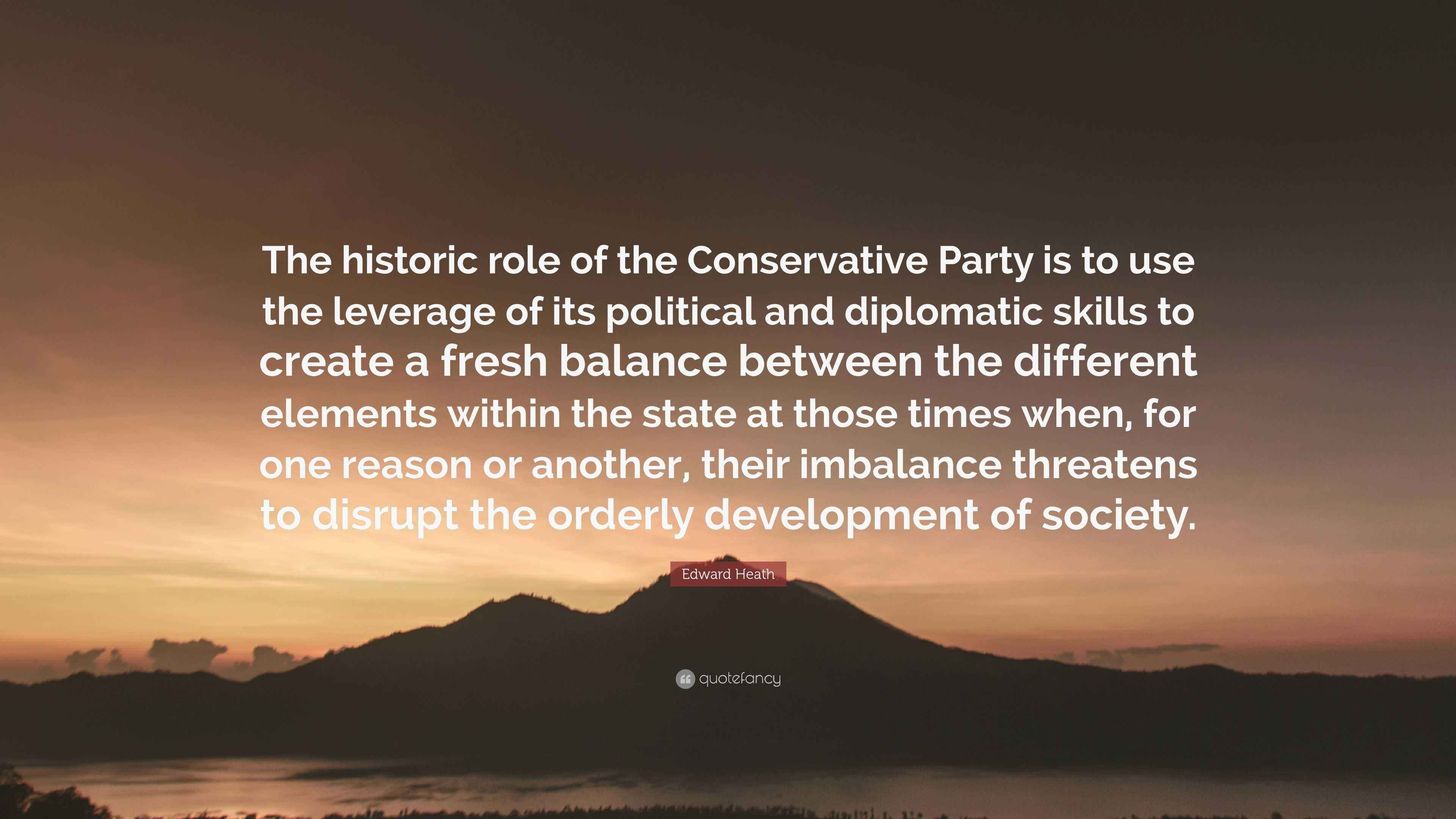 Edward Heath Quote: “The historic role of the Conservative Party is to ...