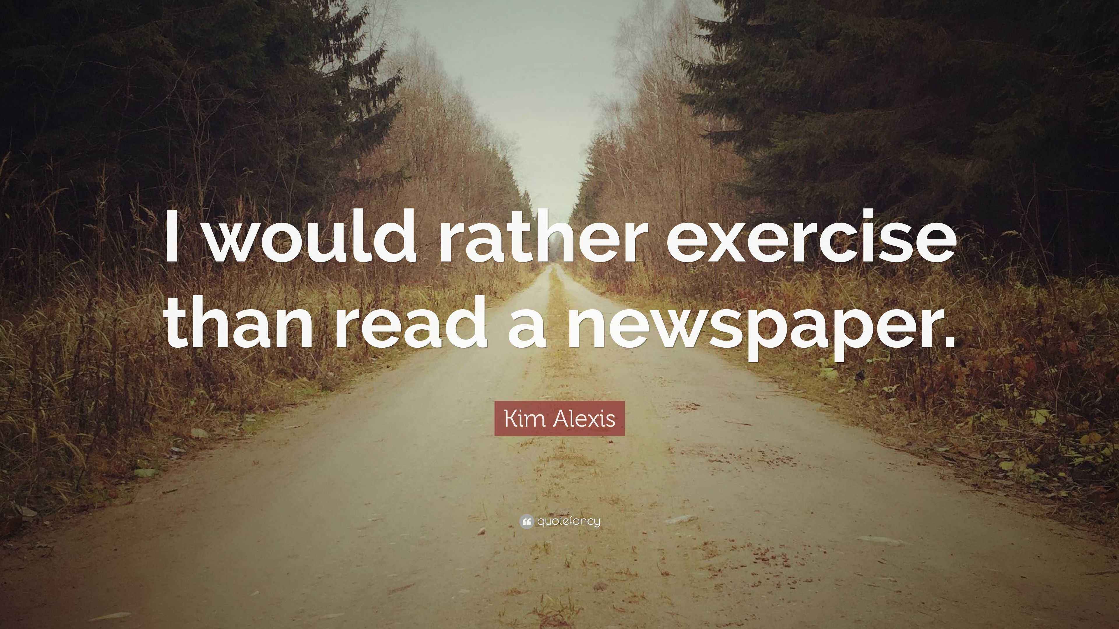 Kim Alexis Quote: “I would rather exercise than read a newspaper.”