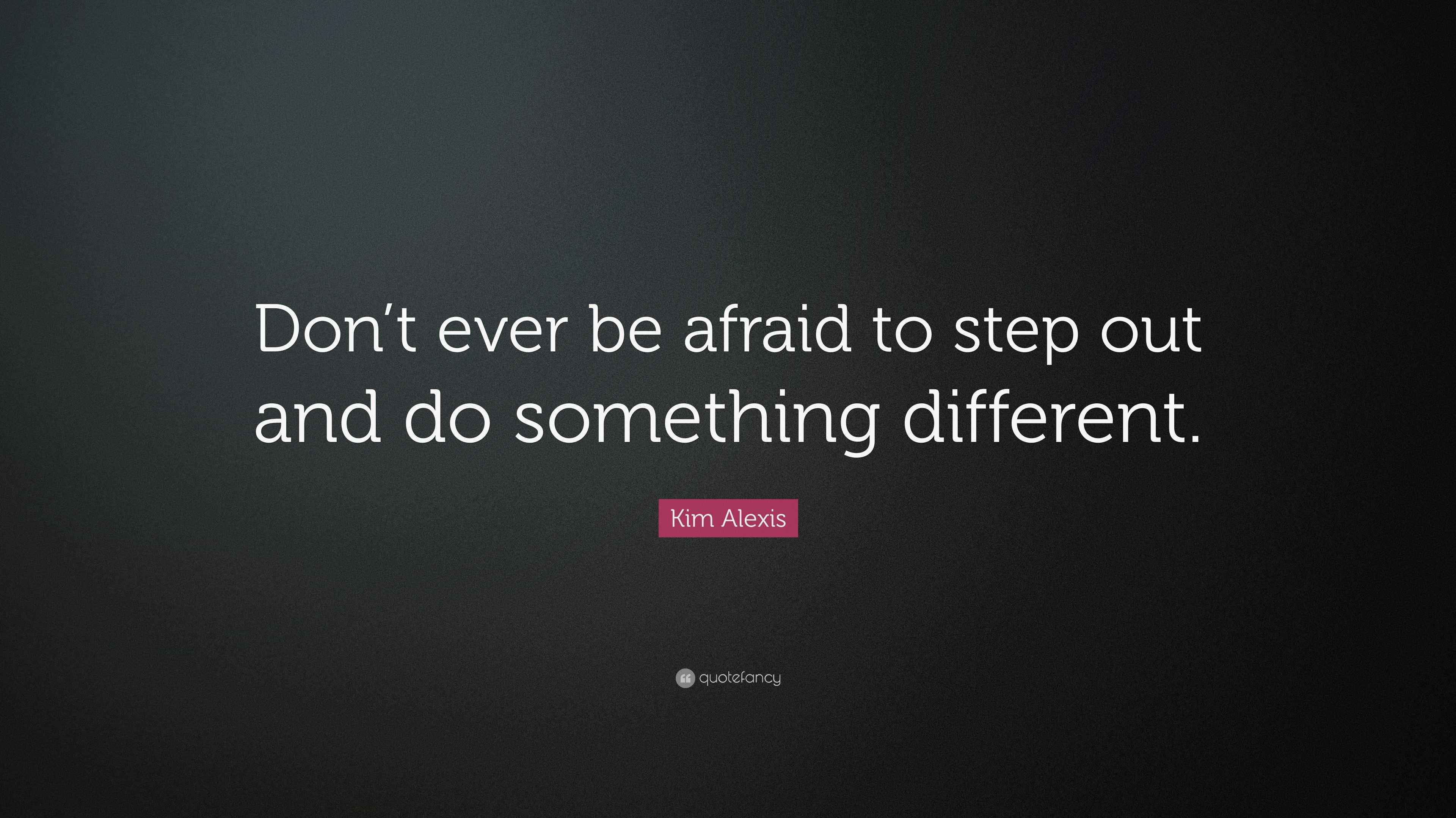 Kim Alexis Quote: “Don’t ever be afraid to step out and do something ...