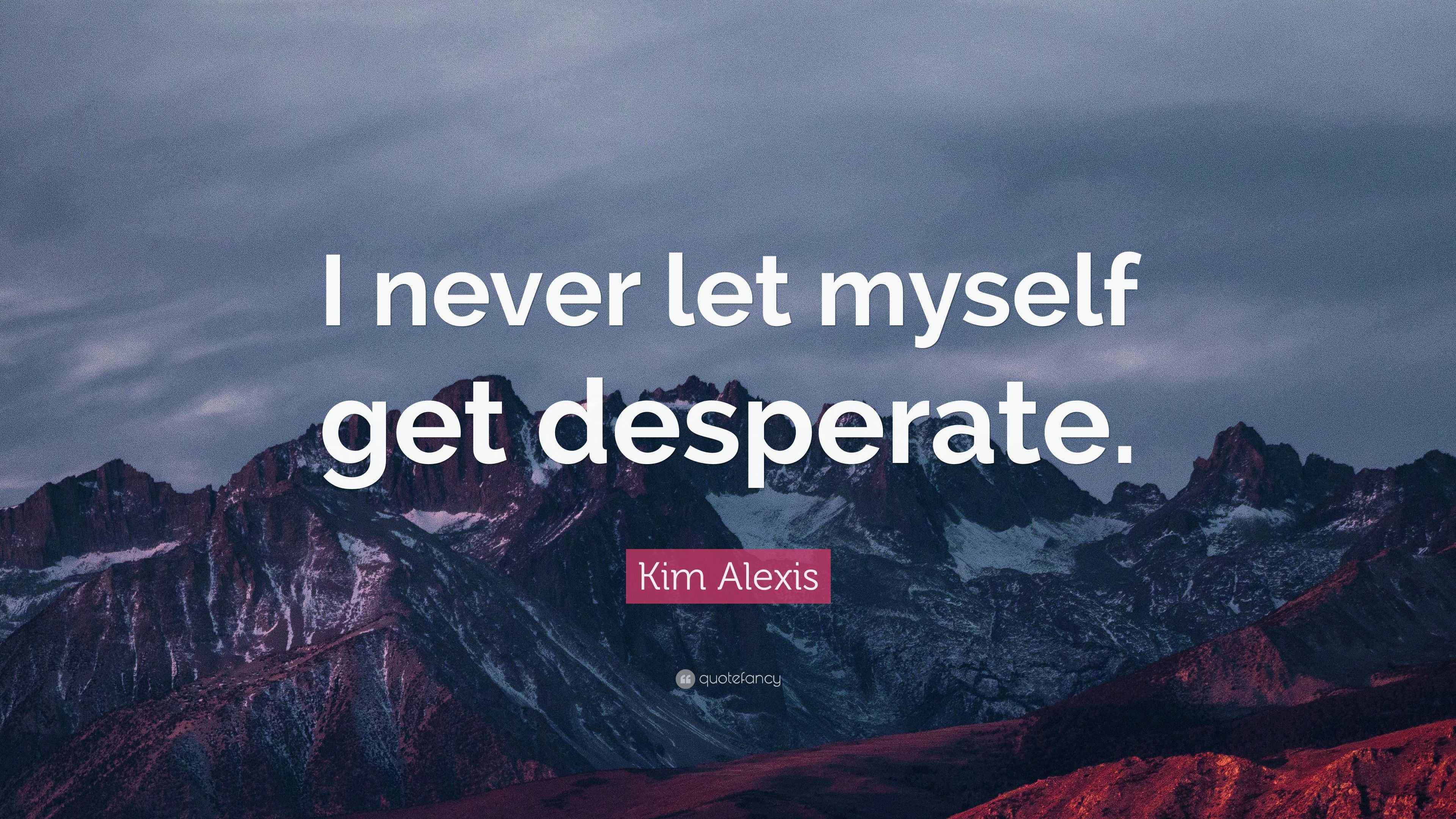 Kim Alexis Quote: “I never let myself get desperate.”