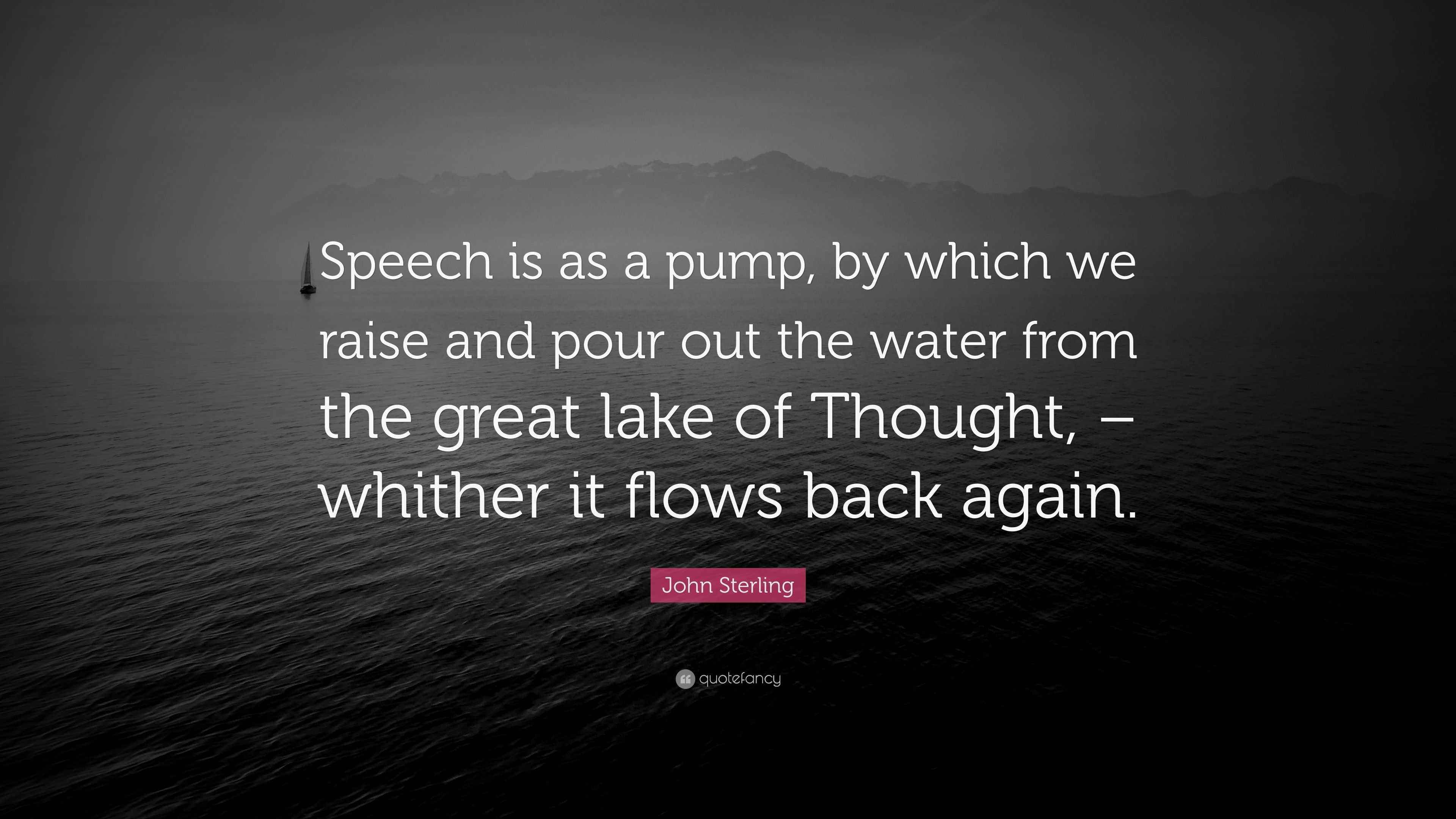 John Sterling Quote: “Speech is as a pump, by which we raise and pour ...
