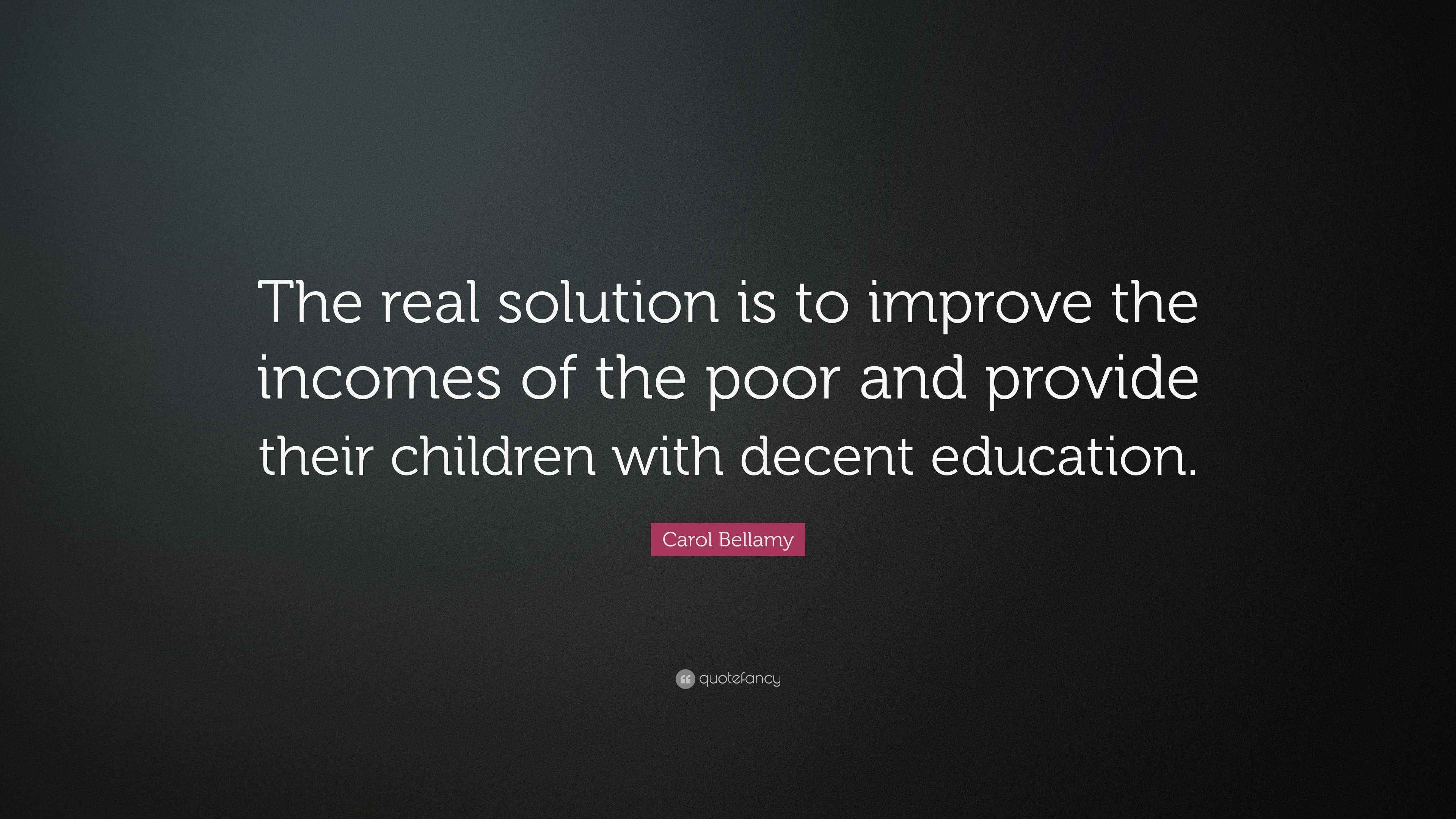 Carol Bellamy Quote: “The real solution is to improve the incomes of ...