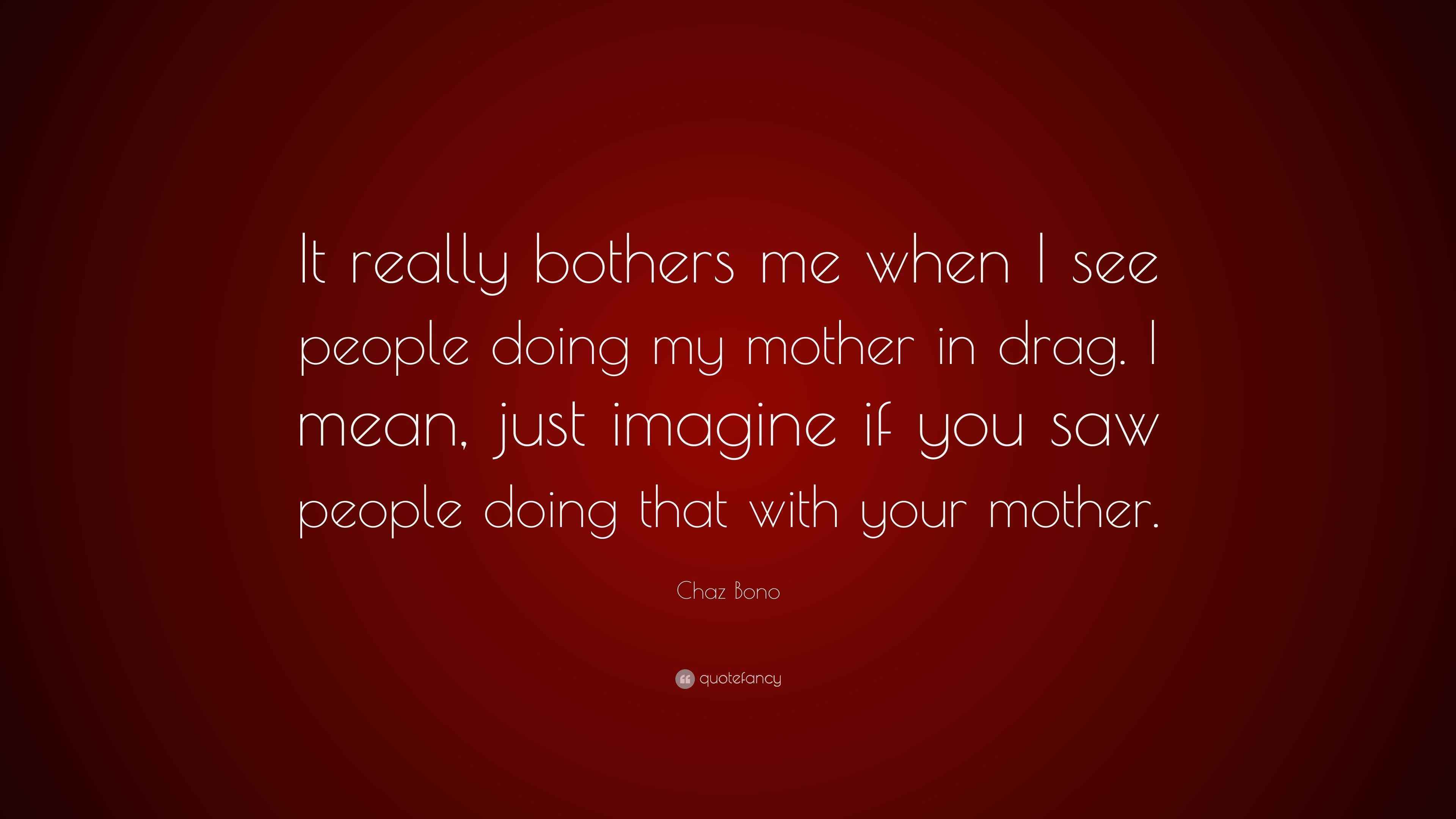 Chaz Bono Quote: “It really bothers me when I see people doing my ...