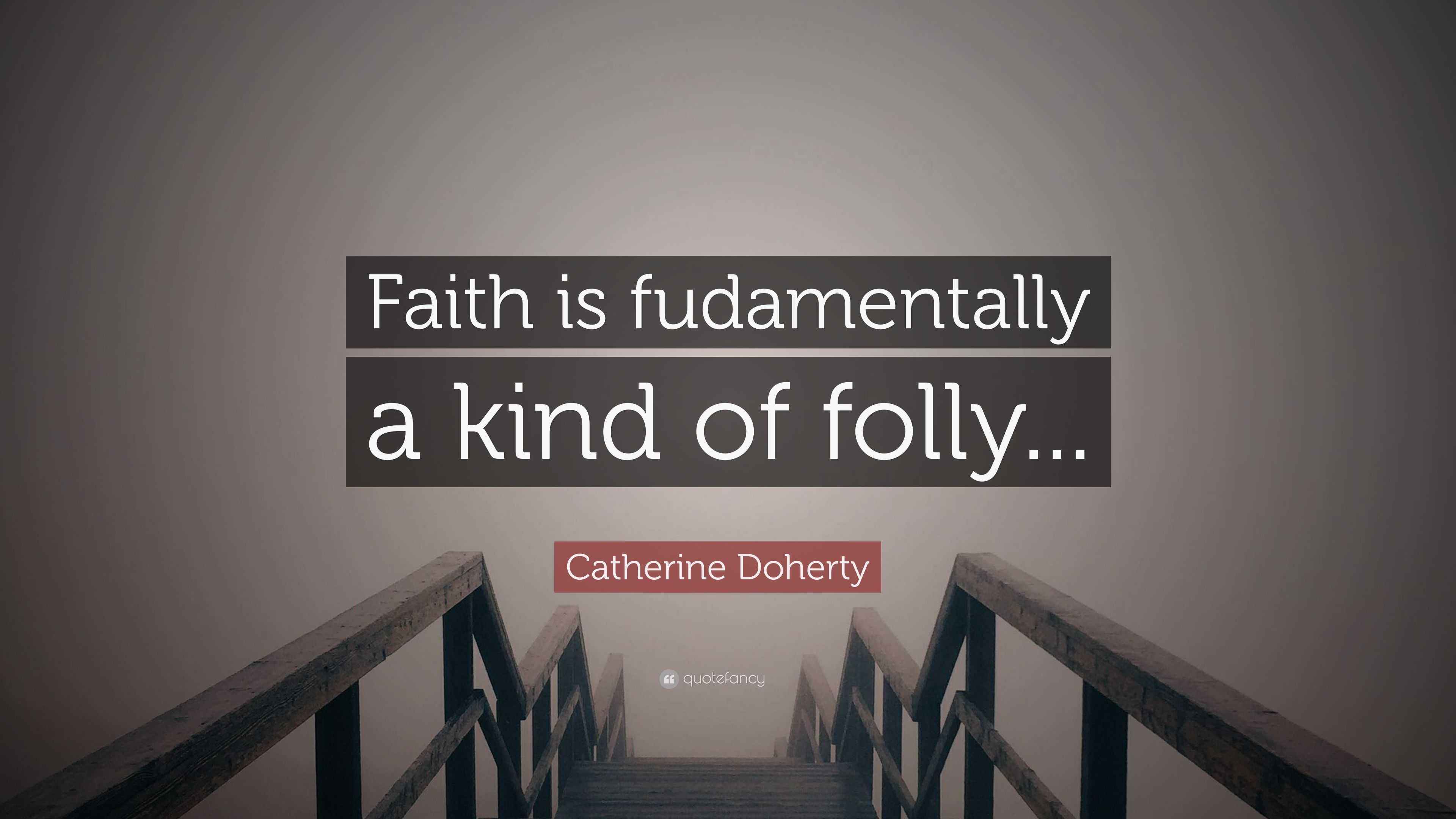 Catherine Doherty Quote: “Faith is fudamentally a kind of folly...”