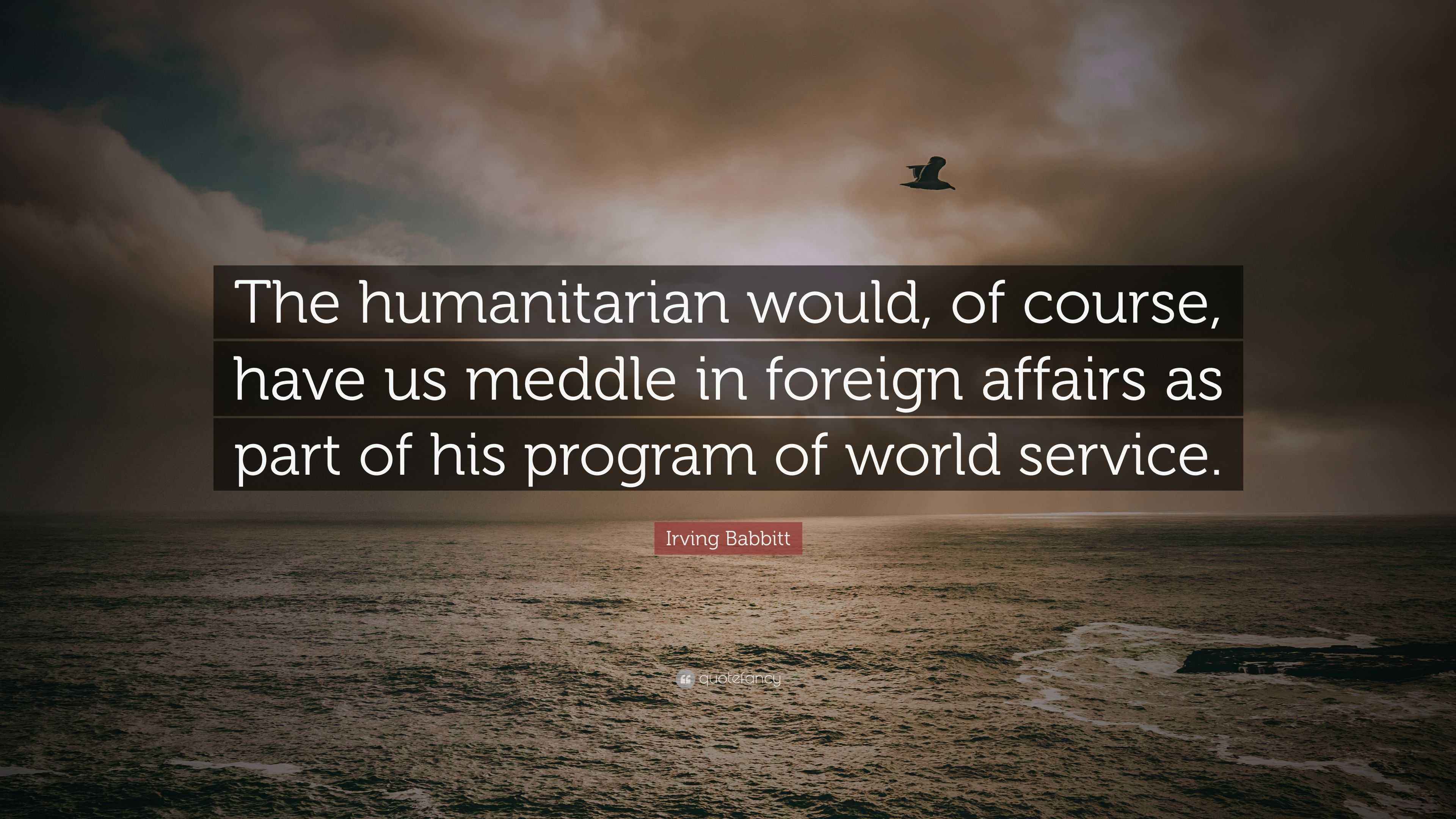 Irving Babbitt Quote: “The humanitarian would, of course, have us ...