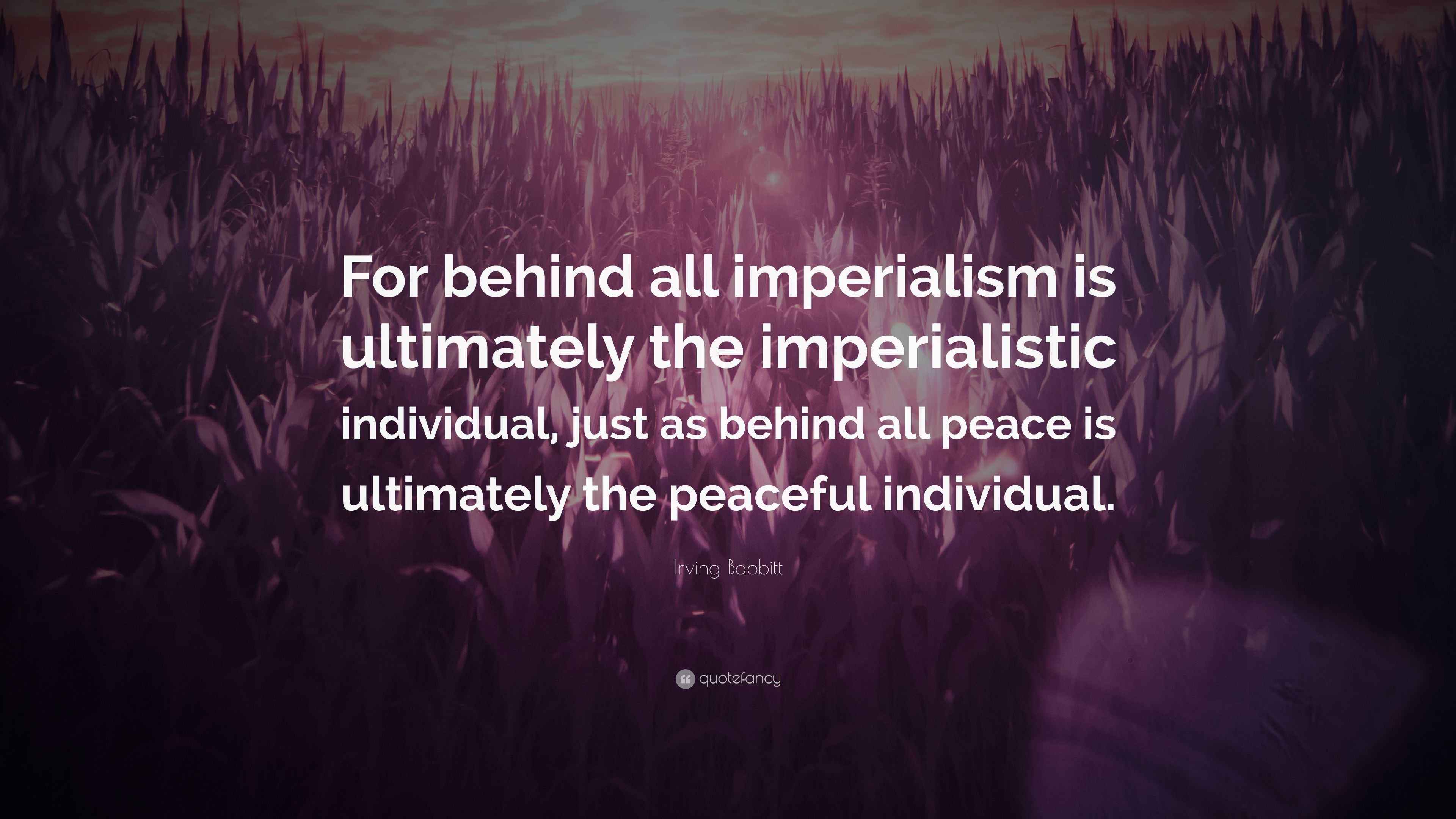 Irving Babbitt Quote: “For behind all imperialism is ultimately the ...