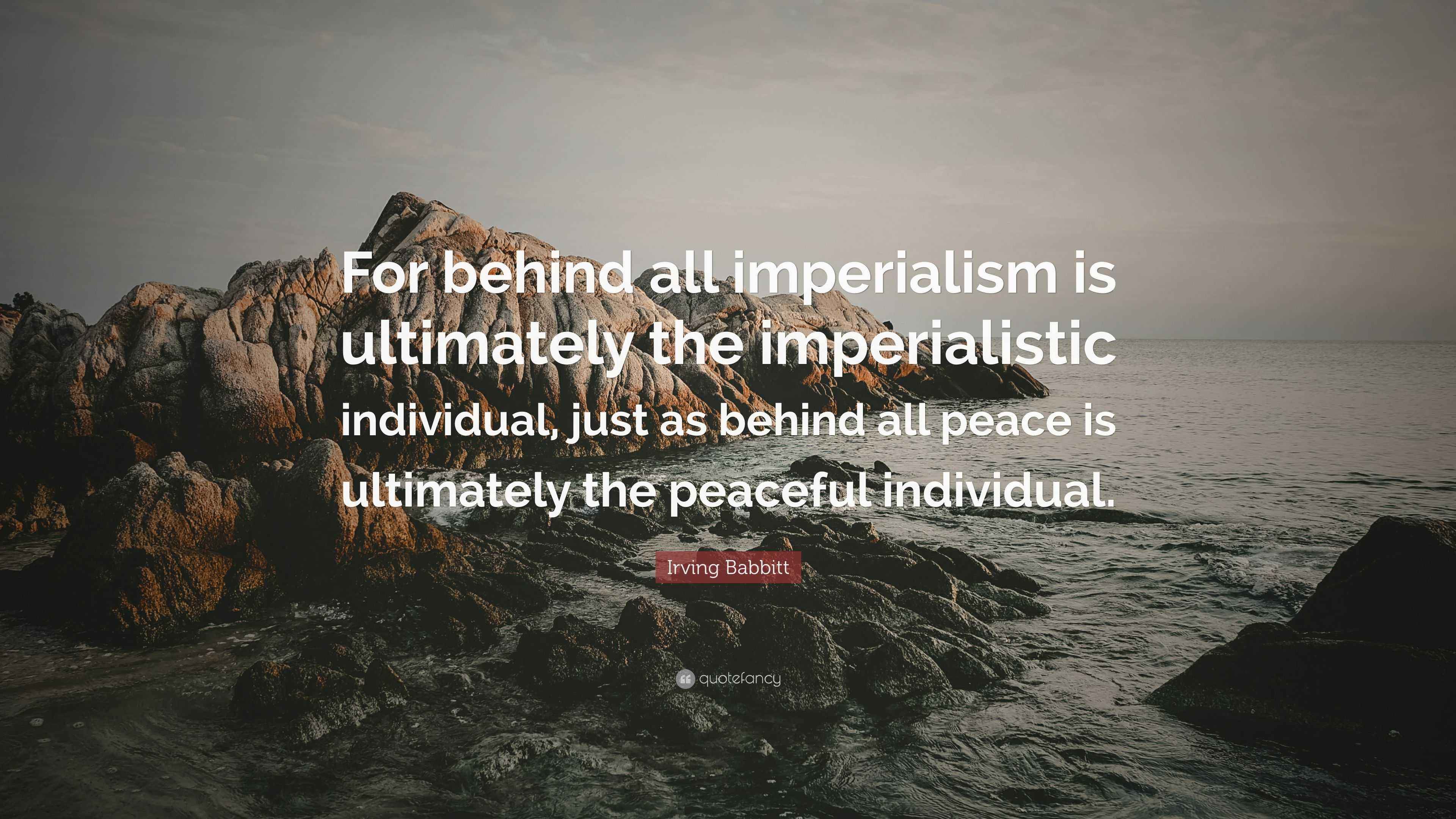 Irving Babbitt Quote: “For behind all imperialism is ultimately the ...