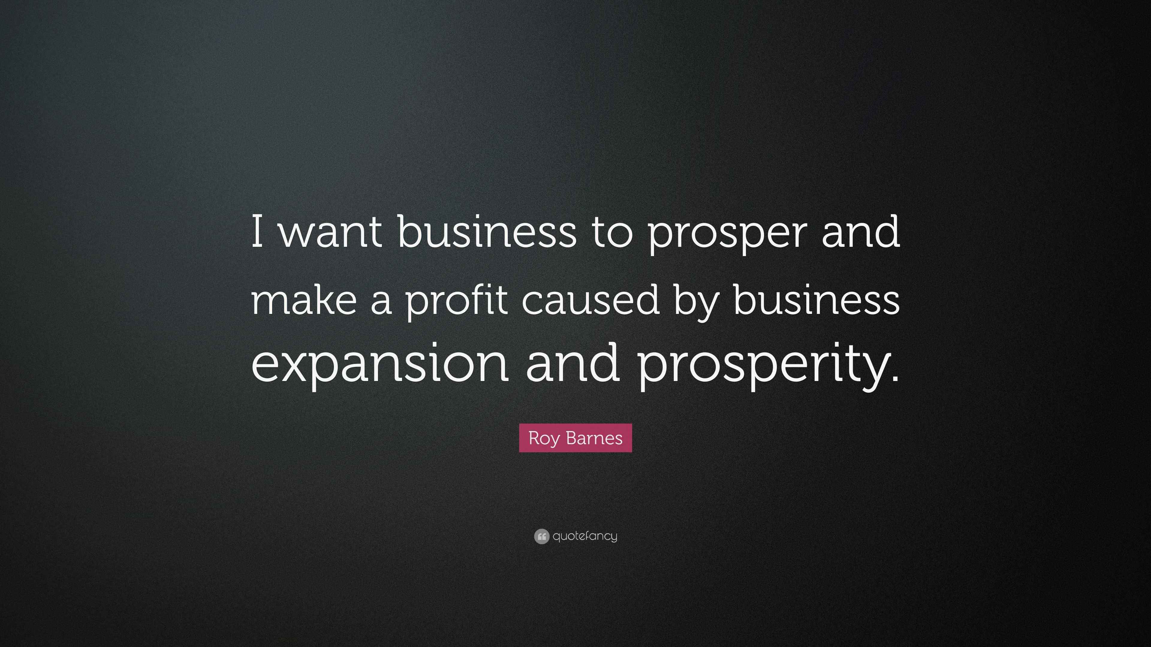 Roy Barnes Quote: “I want business to prosper and make a profit caused ...