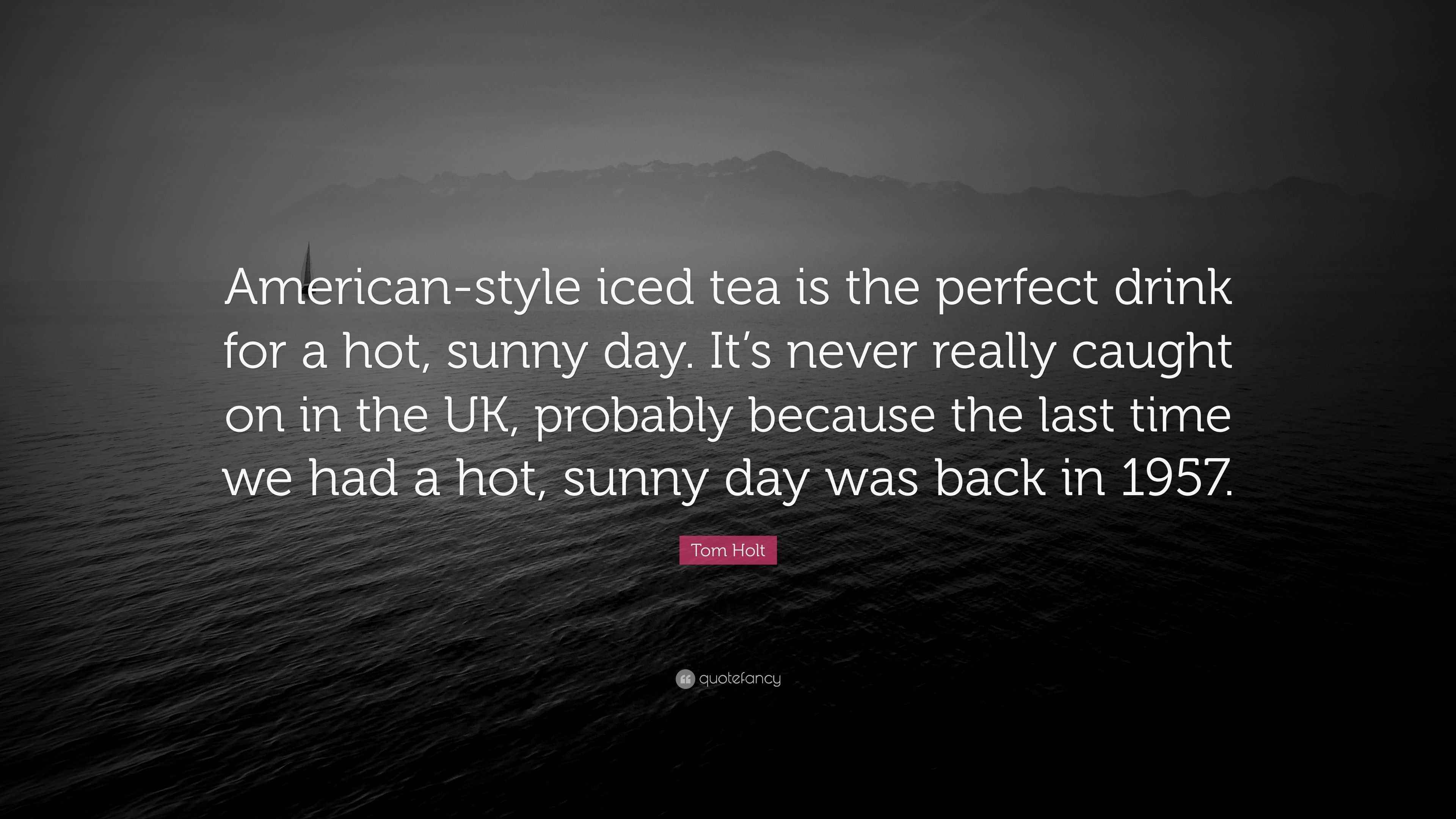 Tom Holt Quote: “American-style iced tea is the perfect drink for a hot ...