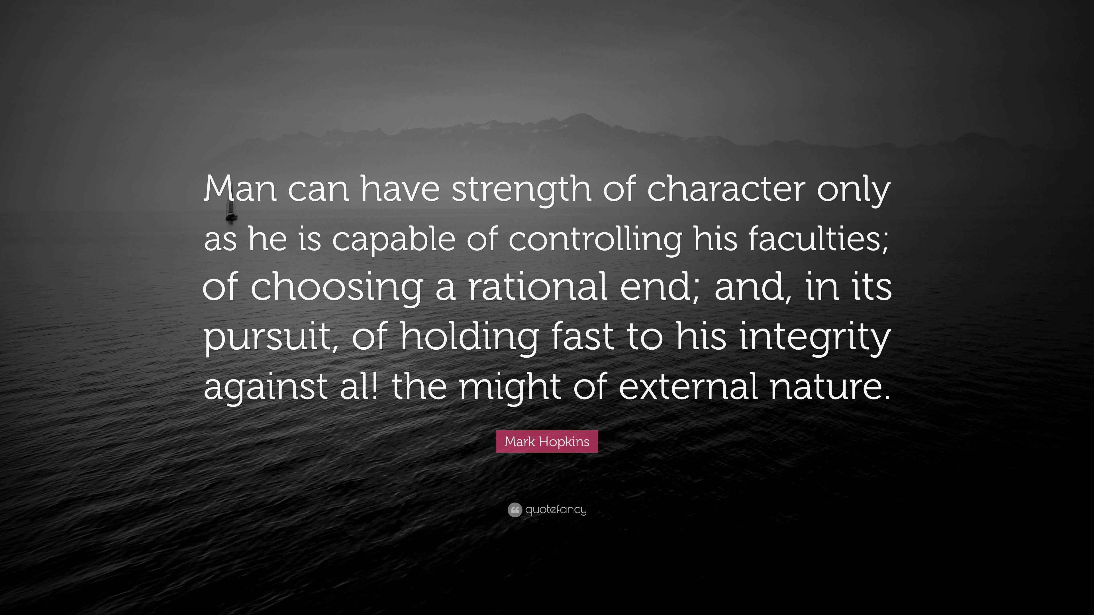 Mark Hopkins Quote: “Man can have strength of character only as he is ...
