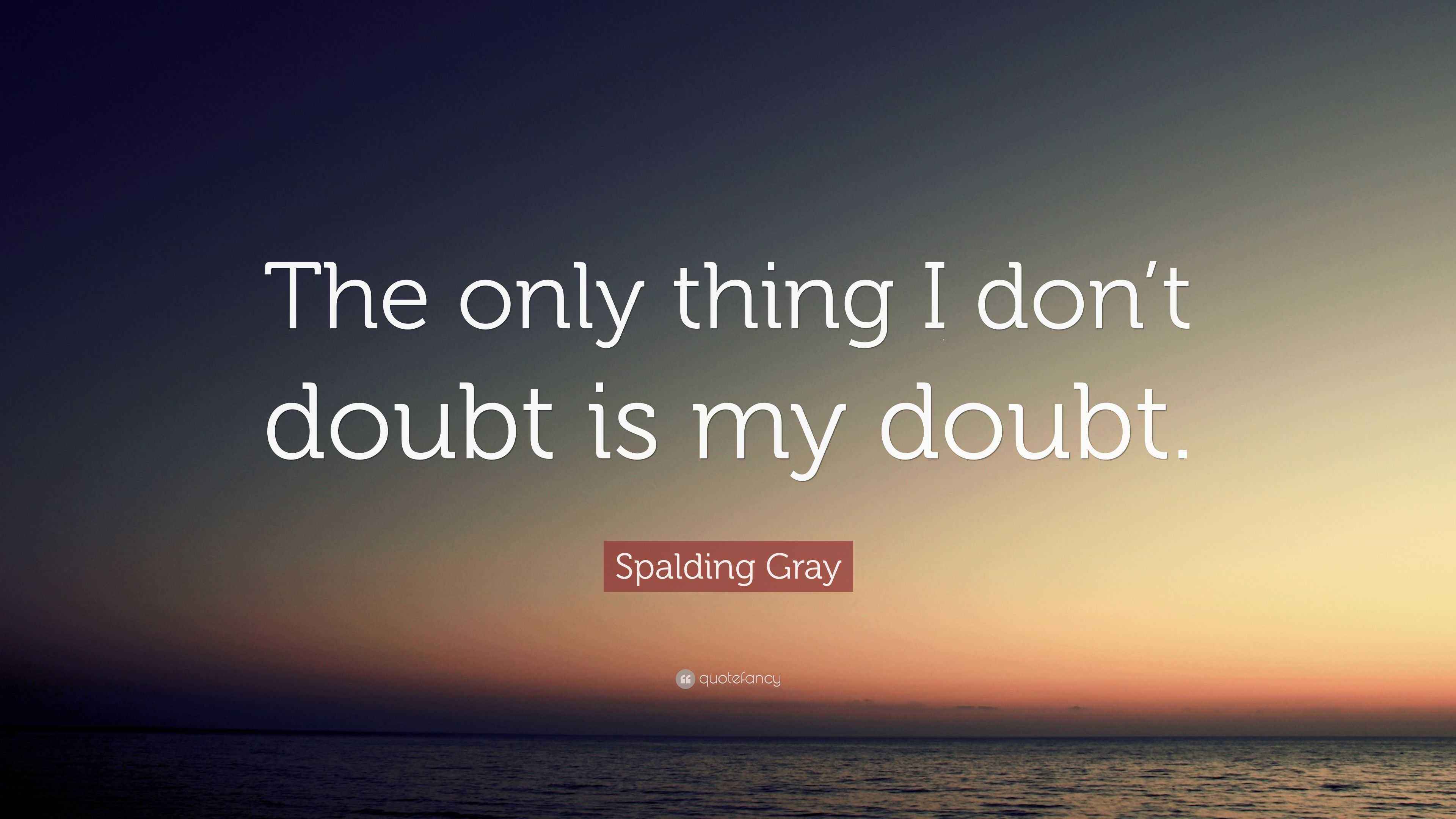 Spalding Gray Quote: “The only thing I don’t doubt is my doubt.”