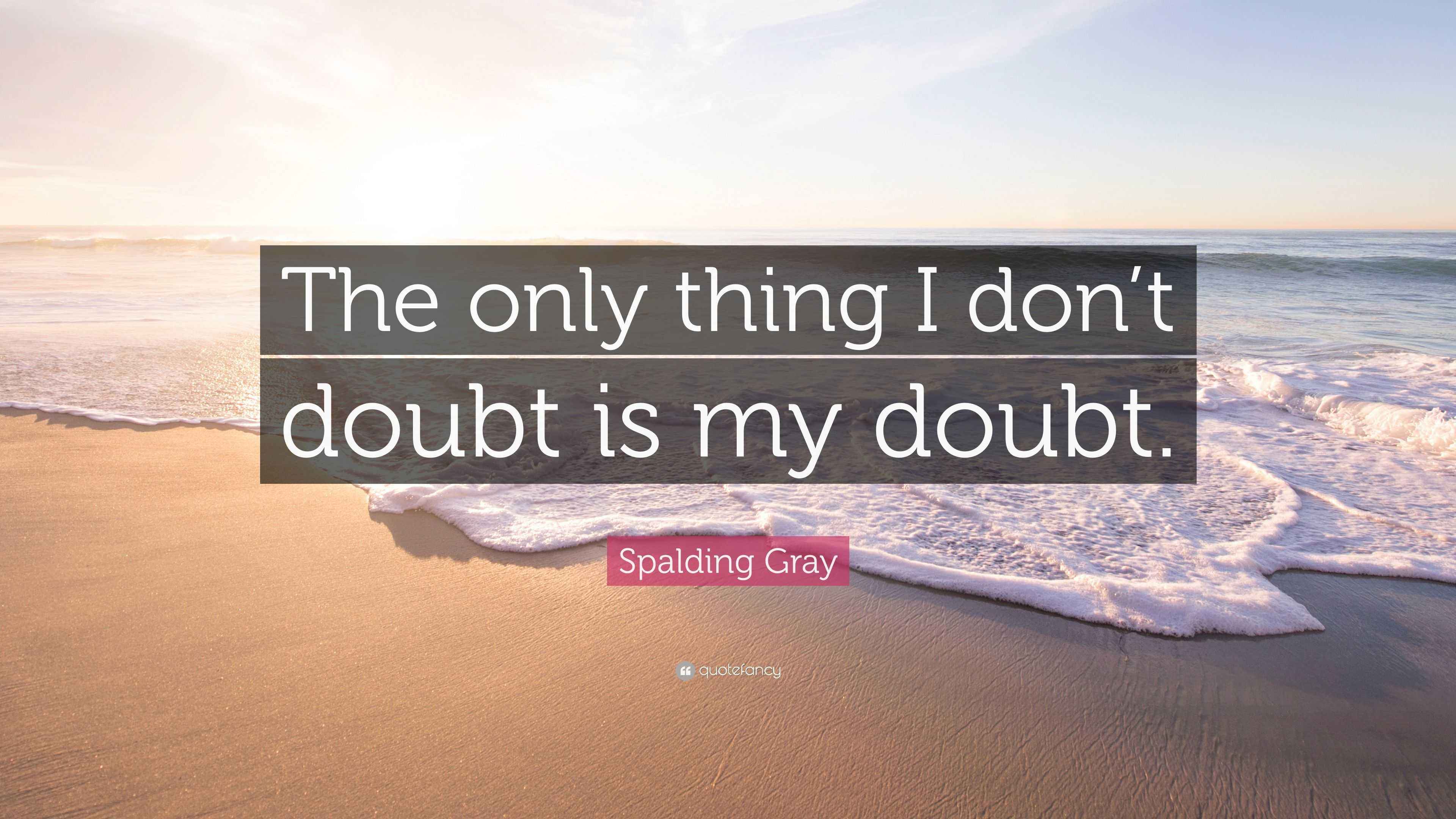 Spalding Gray Quote: “The only thing I don’t doubt is my doubt.”
