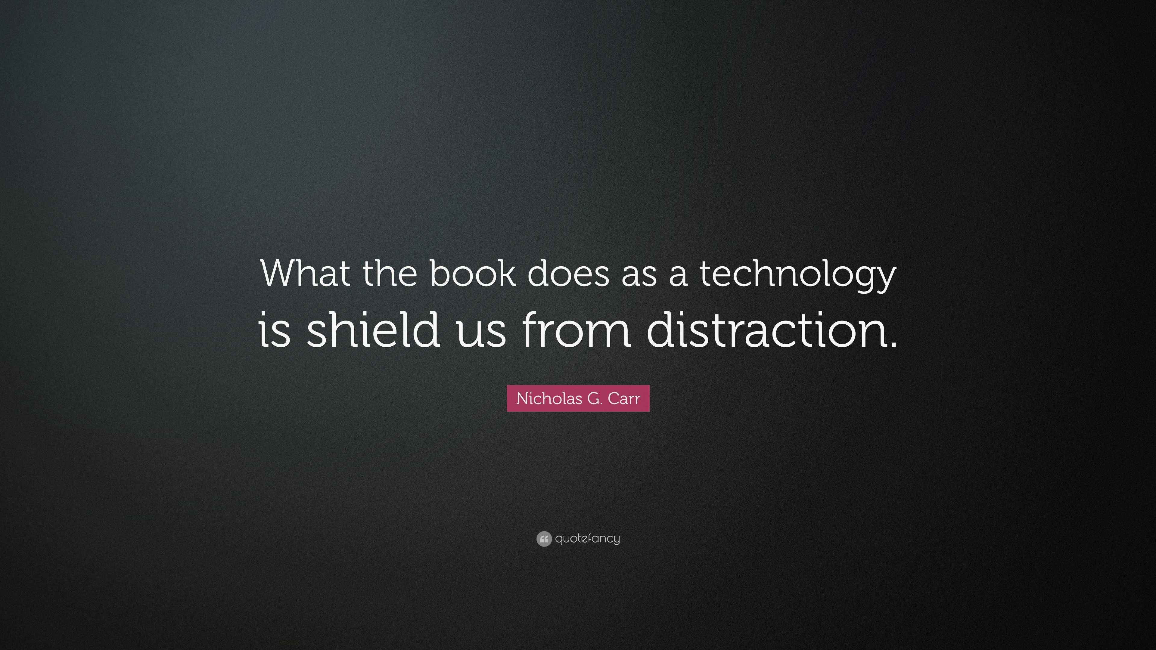 Nicholas G. Carr Quote: “What the book does as a technology is shield ...