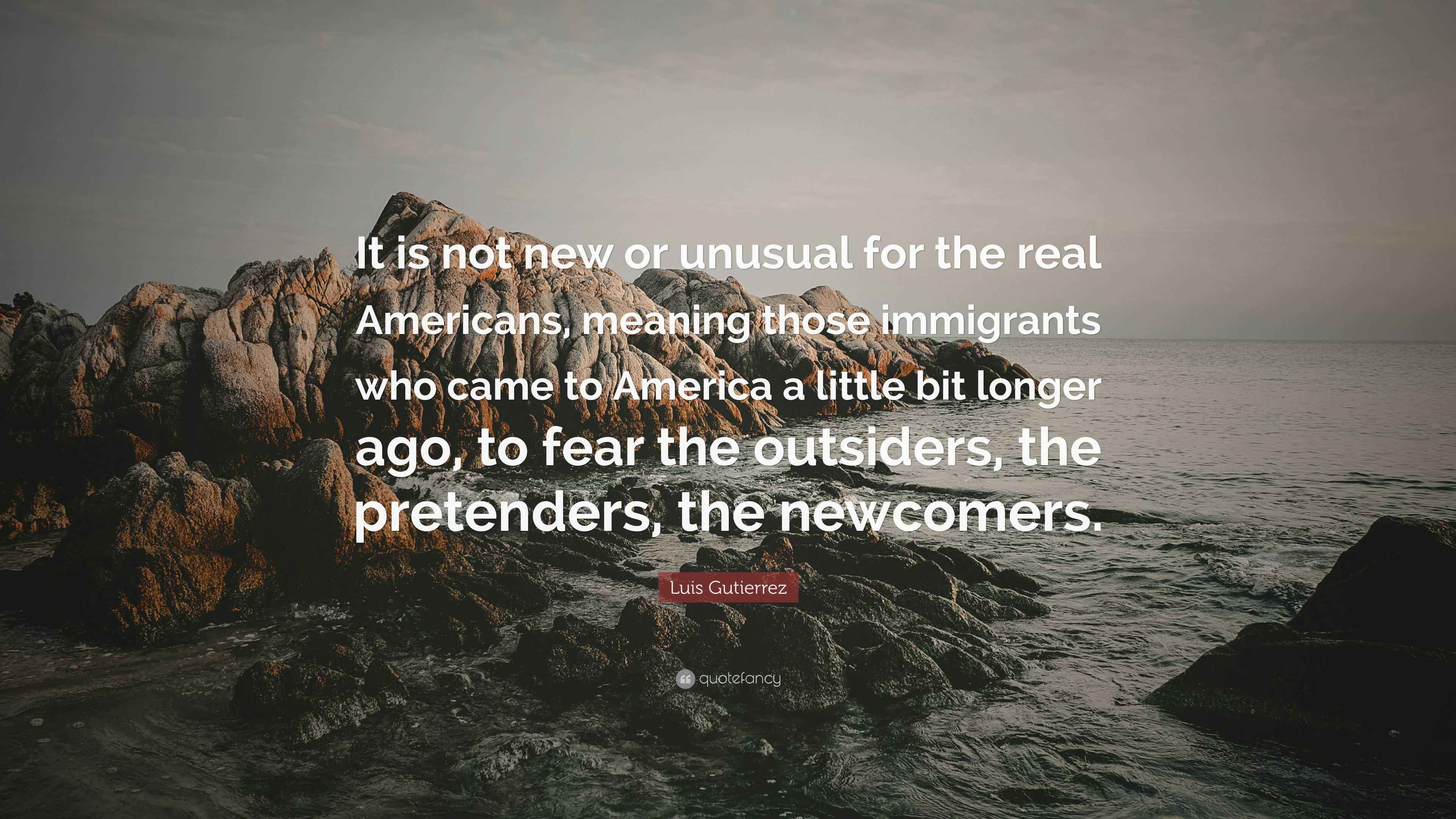 Luis Gutierrez Quote: “It is not new or unusual for the real Americans ...