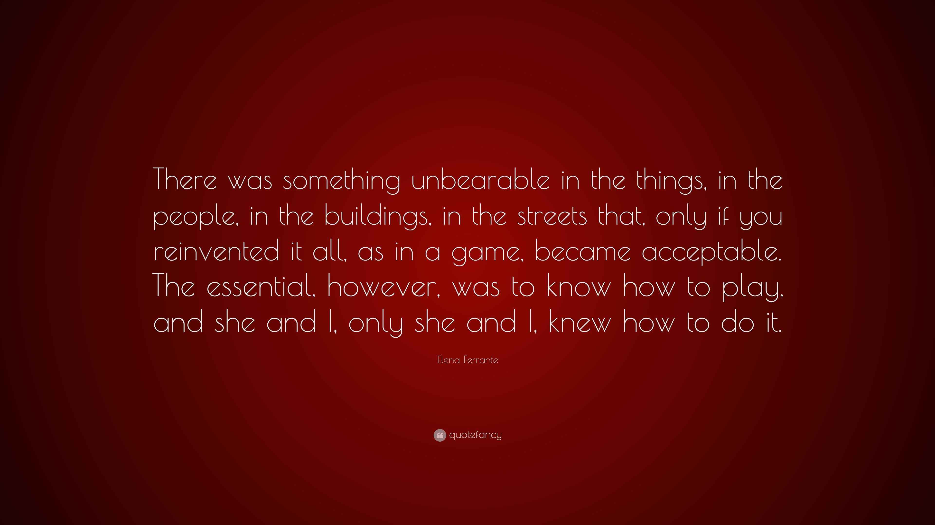 Elena Ferrante Quote: “There was something unbearable in the things, in ...