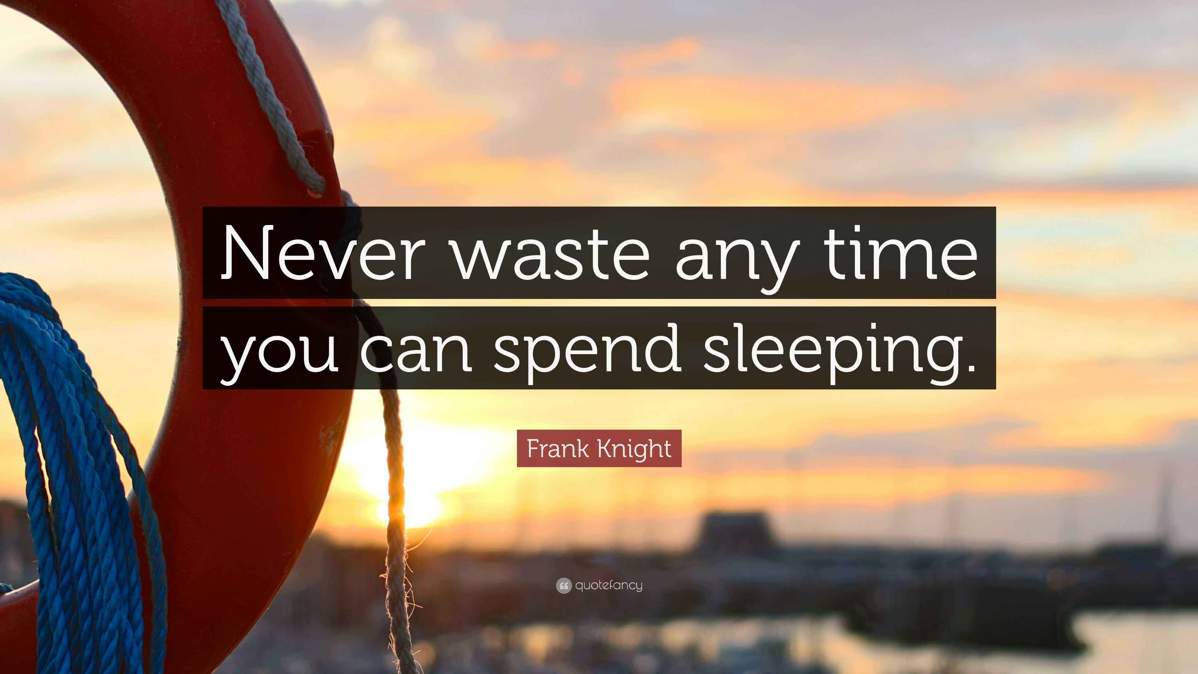 Frank Knight Quote: “Never waste any time you can spend sleeping.”
