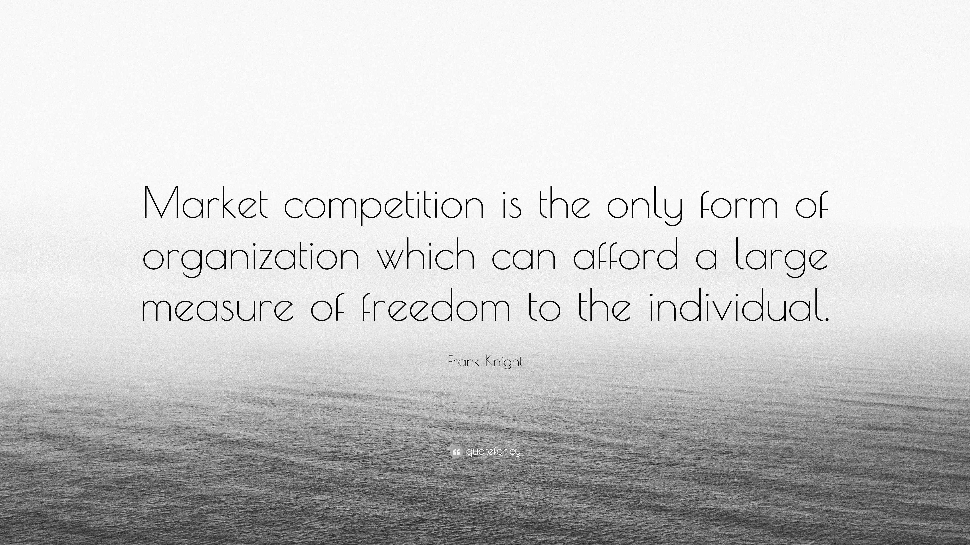 Frank Knight Quote: “Market competition is the only form of ...