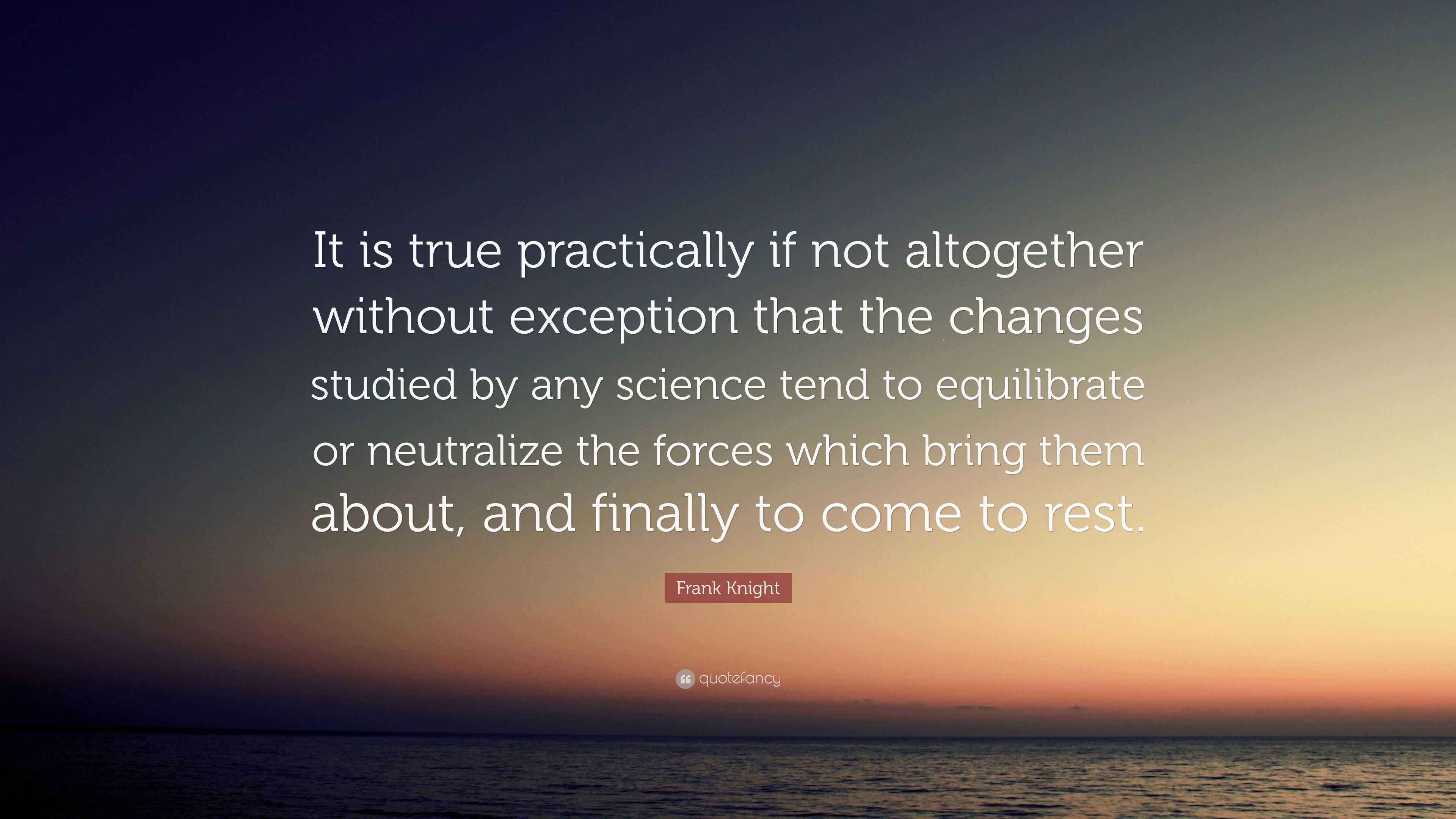 Frank Knight Quote: “It is true practically if not altogether without ...