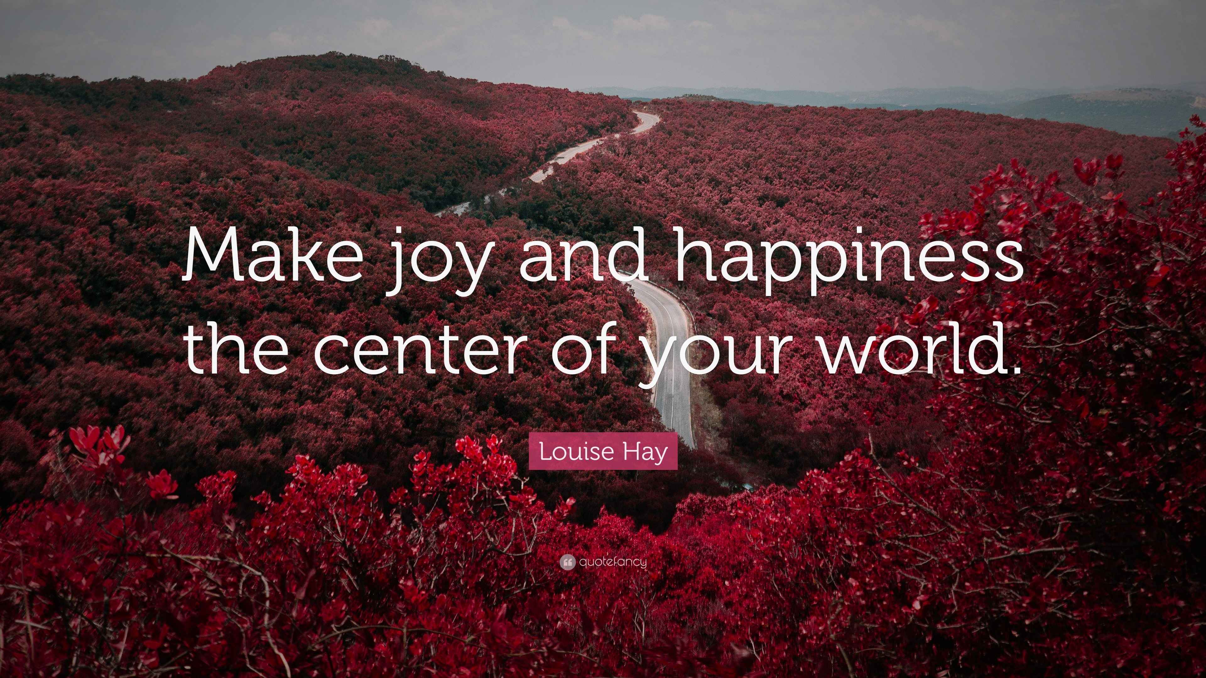 Louise Hay Quote: “Make joy and happiness the center of your world.”