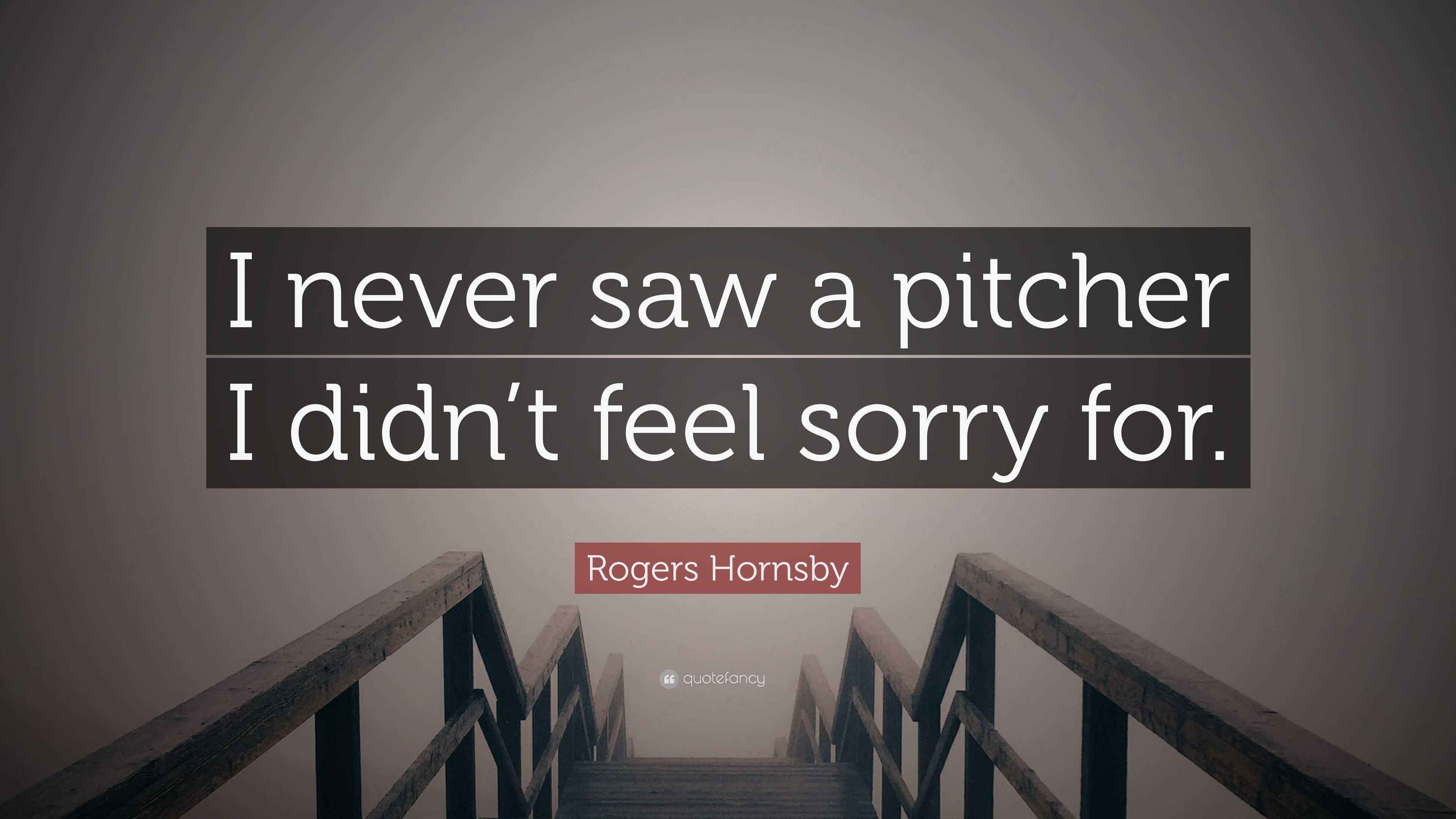 Rogers Hornsby Quote: “I never saw a pitcher I didn’t feel sorry for.”