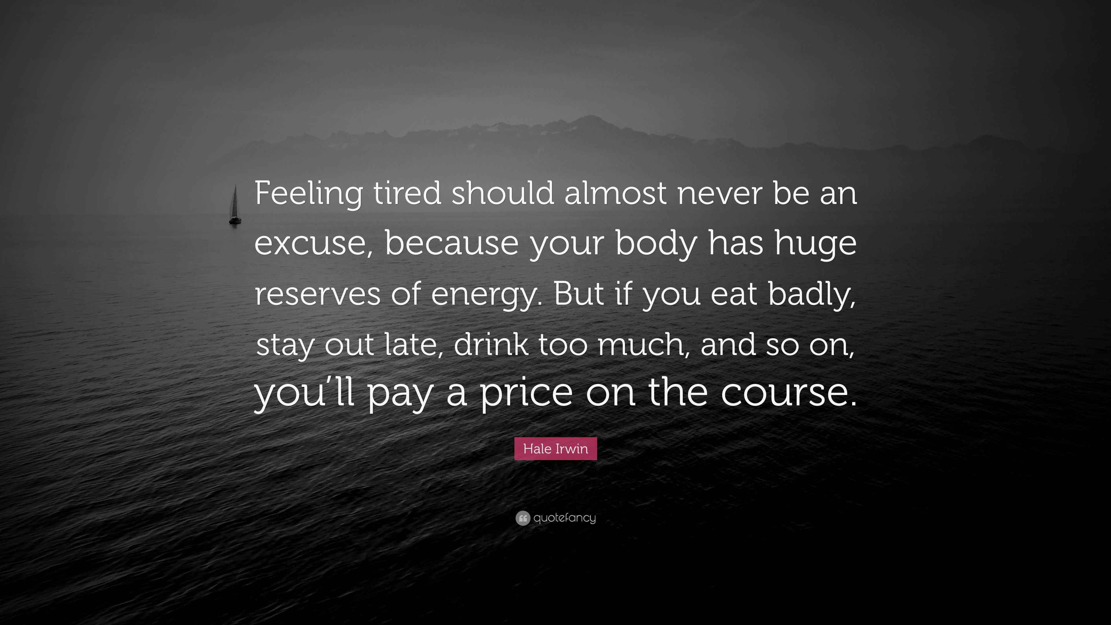Hale Irwin Quote: “Feeling tired should almost never be an excuse ...