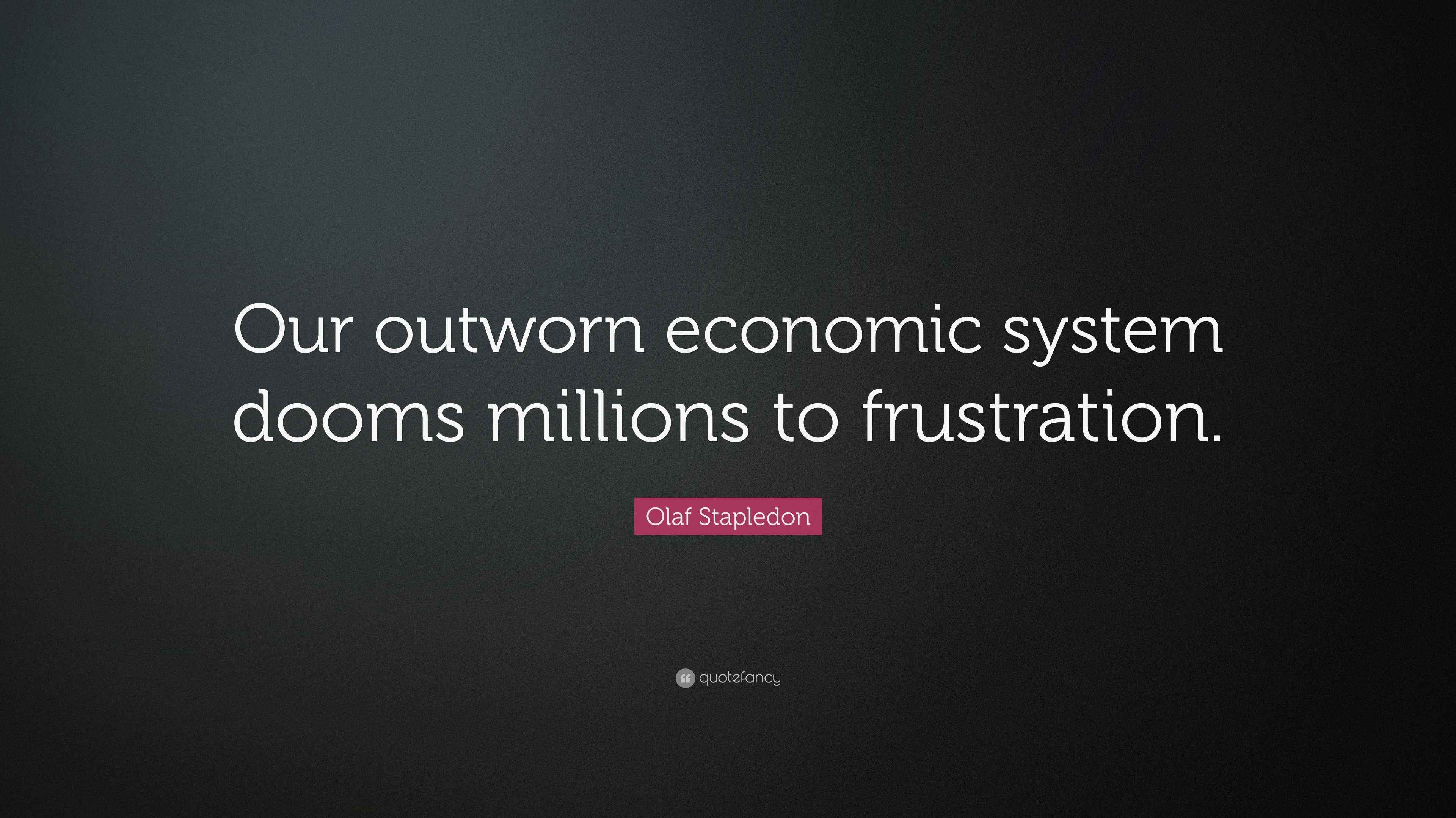Olaf Stapledon Quote: “Our outworn economic system dooms millions to ...