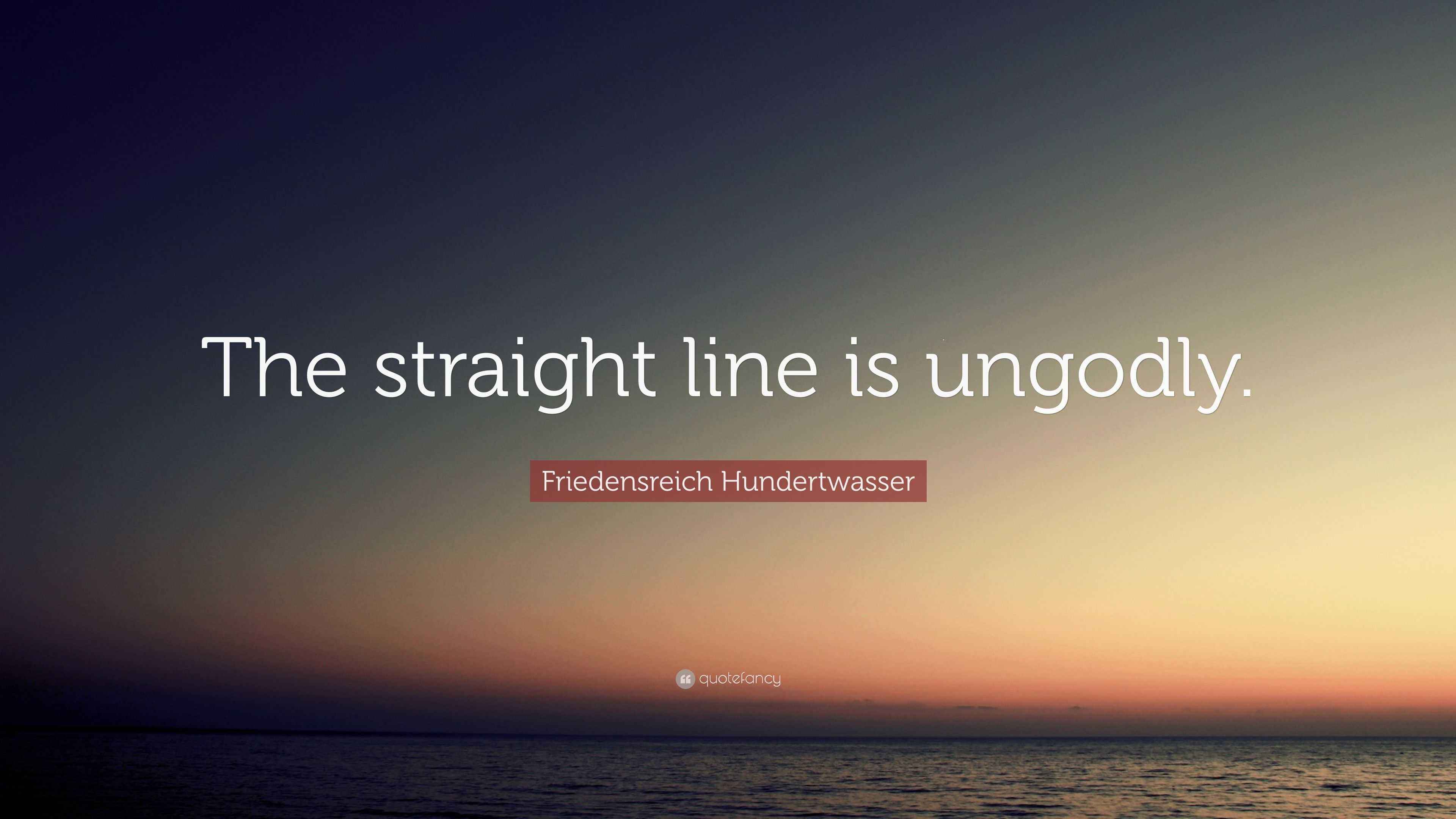 Friedensreich Hundertwasser Quote: “The straight line is ungodly.”