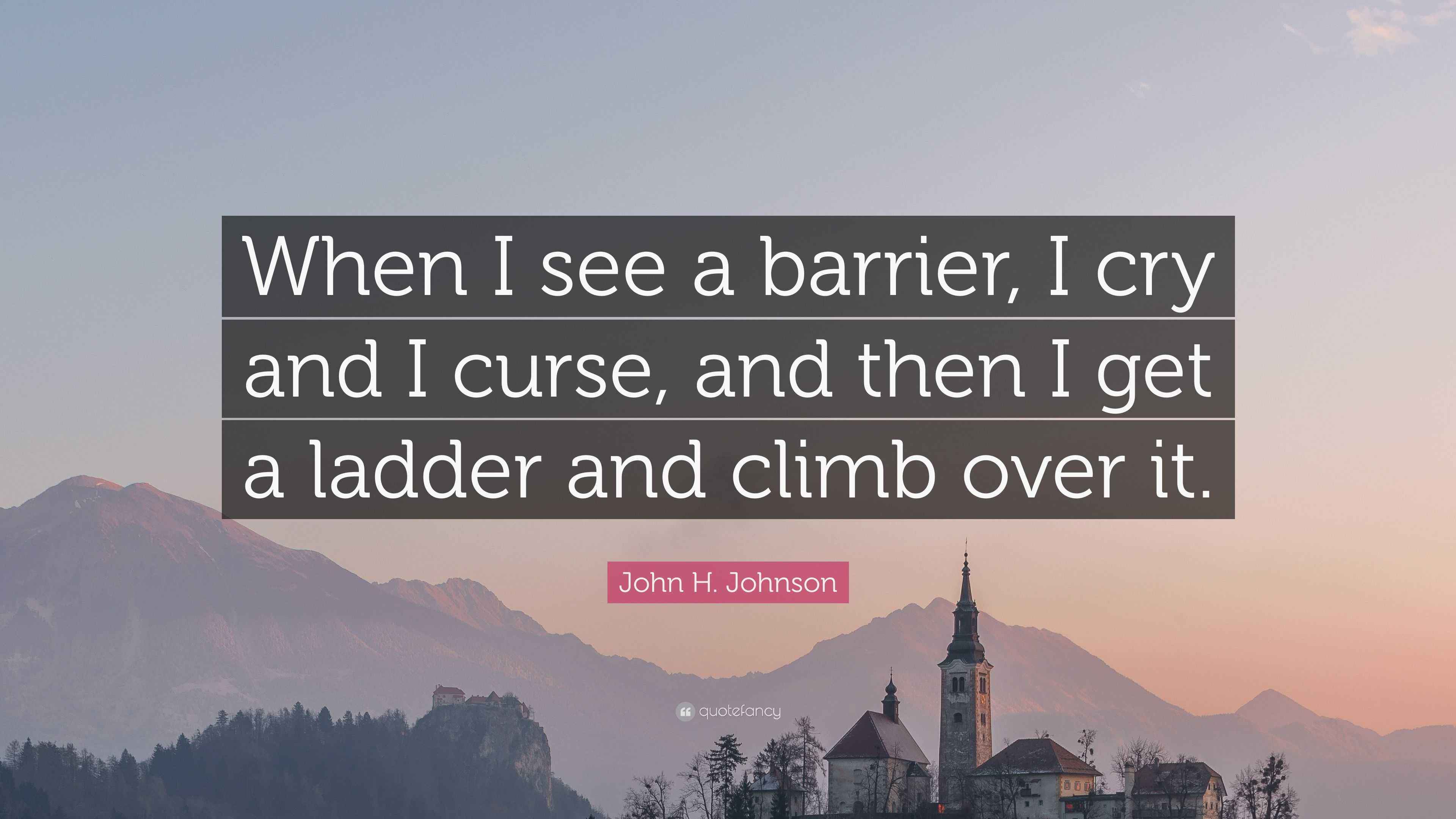 John H. Johnson Quote: “When I see a barrier, I cry and I curse, and ...