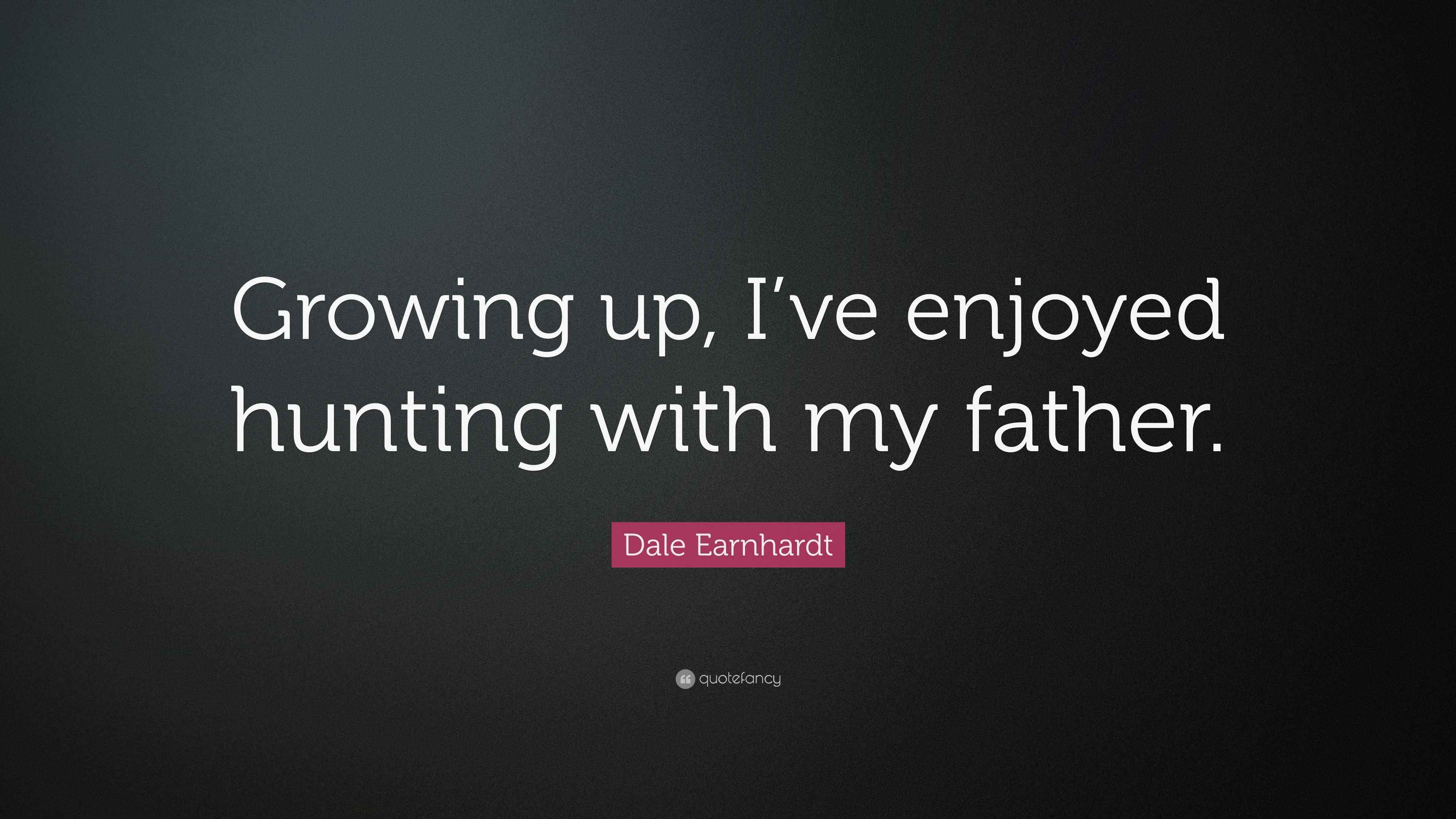 Dale Earnhardt Quote: “Growing up, I’ve enjoyed hunting with my father.”