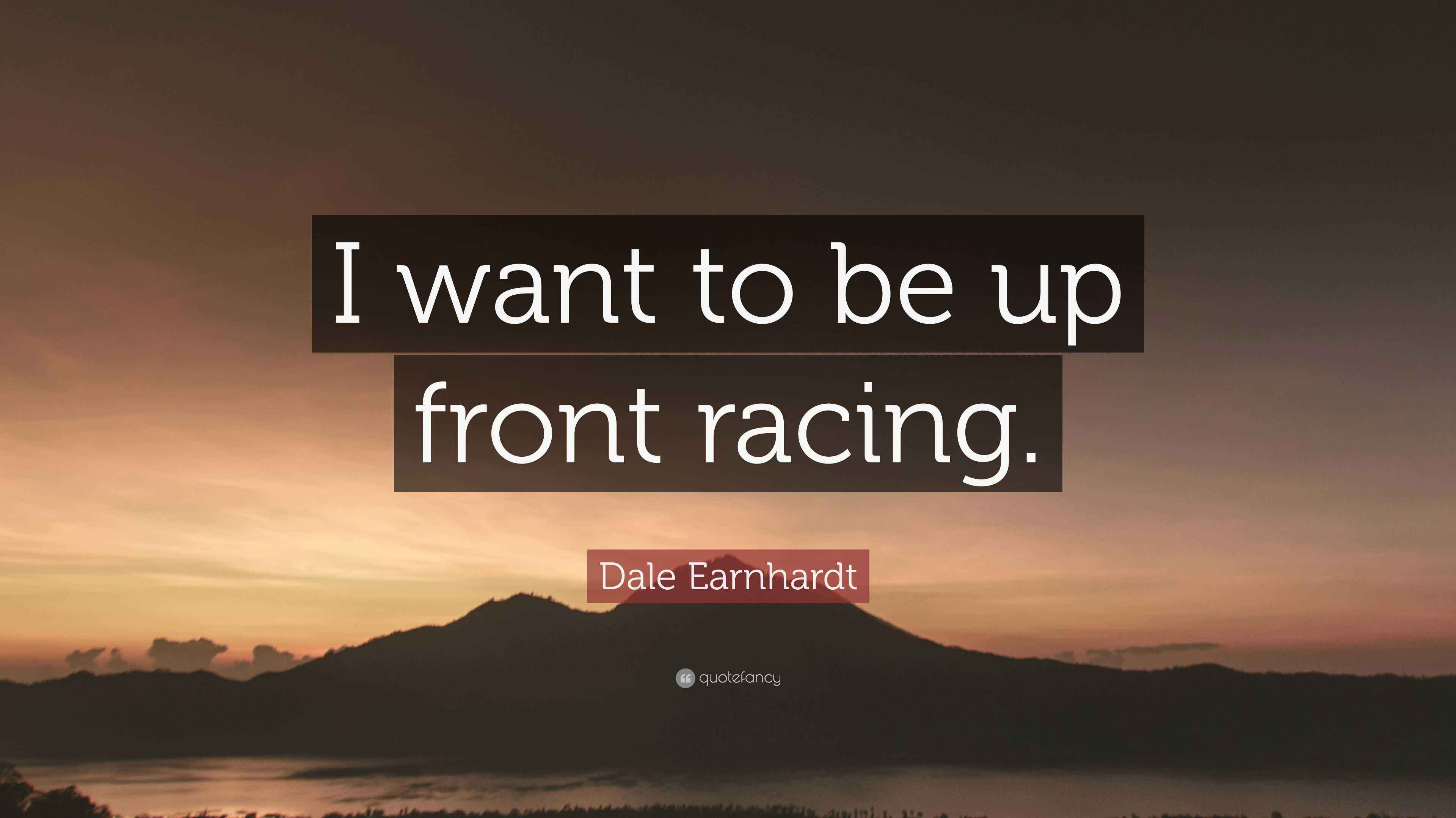 Dale Earnhardt Quote: “I want to be up front racing.”