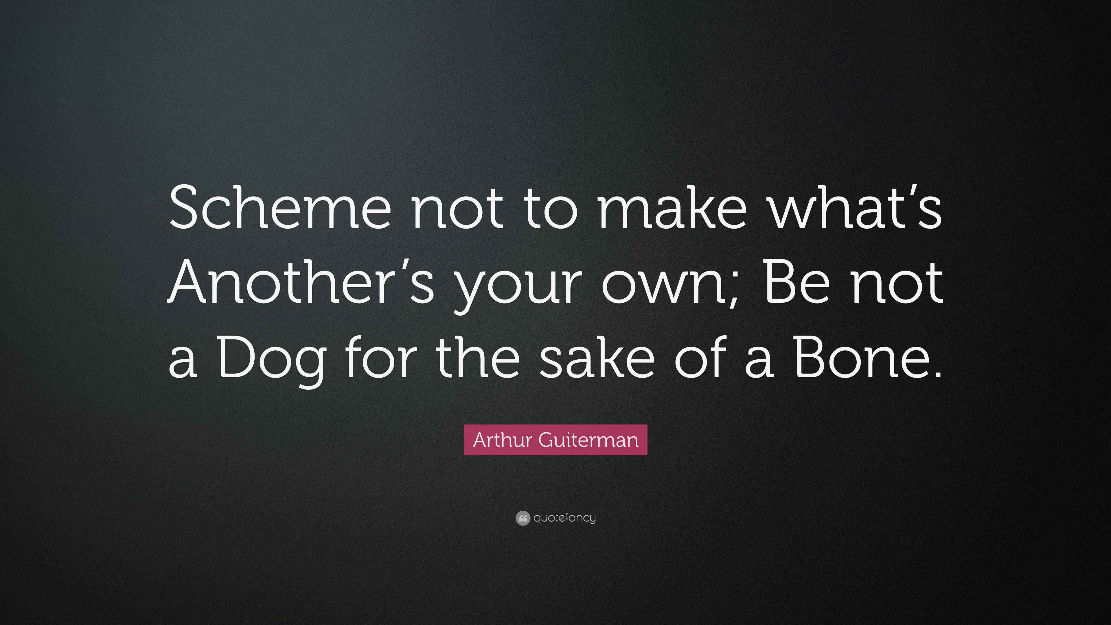 Arthur Guiterman Quote: “Scheme not to make what’s Another’s your own ...