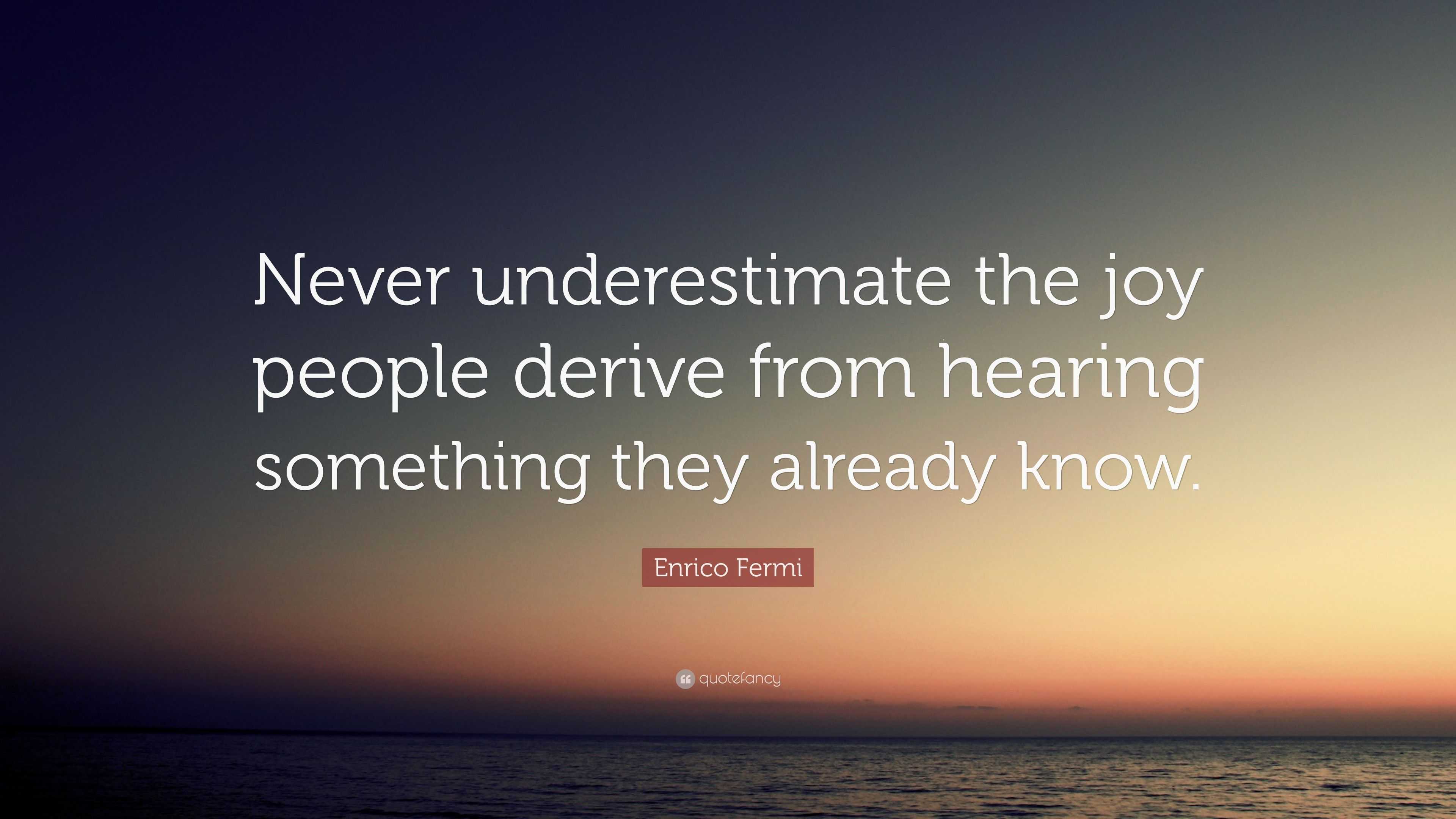 Enrico Fermi Quote: “Never underestimate the joy people derive from ...