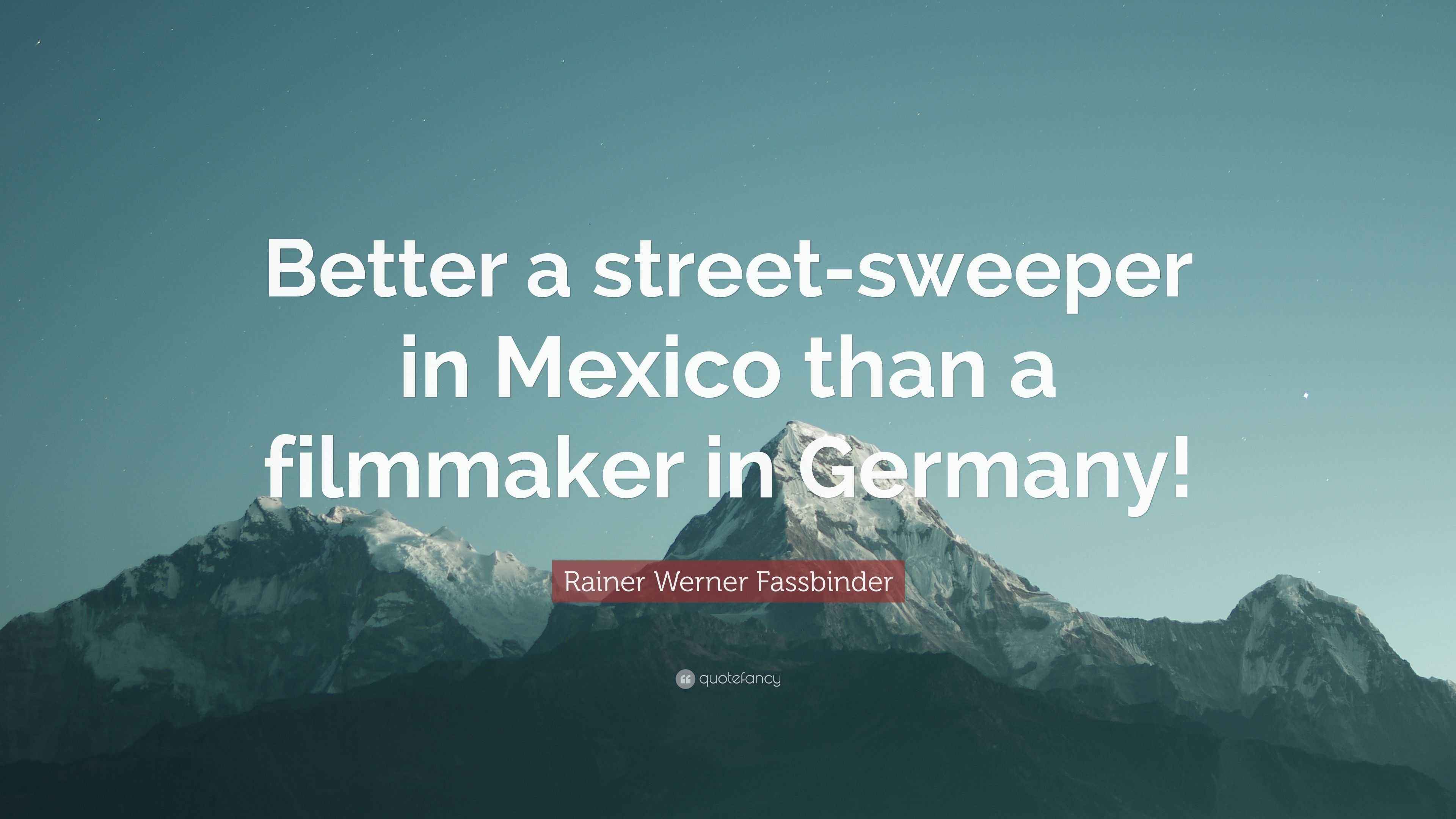 Rainer Werner Fassbinder Quote: “Better a street-sweeper in Mexico than ...