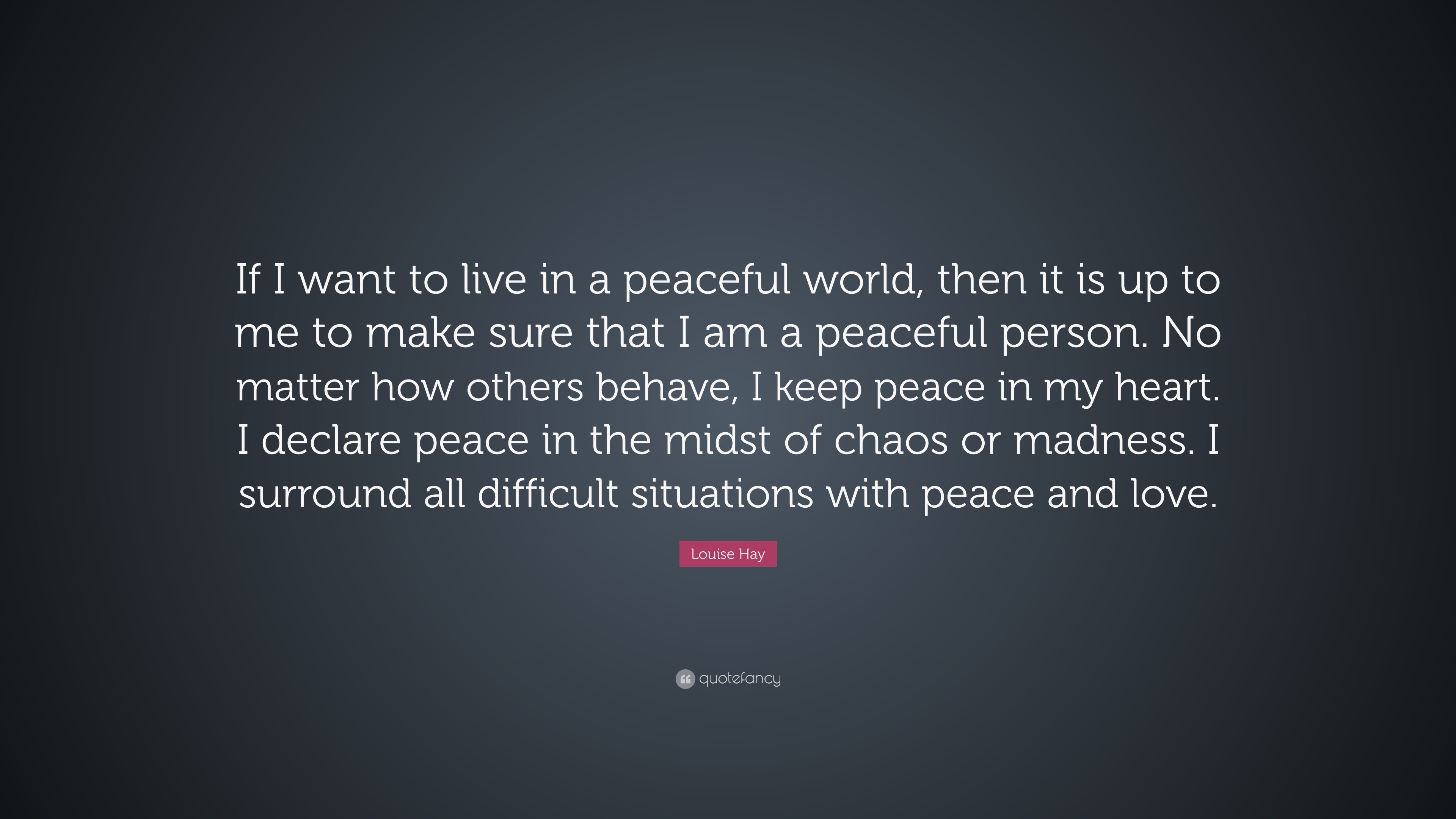 Louise Hay Quote: “If I want to live in a peaceful world, then it is up ...