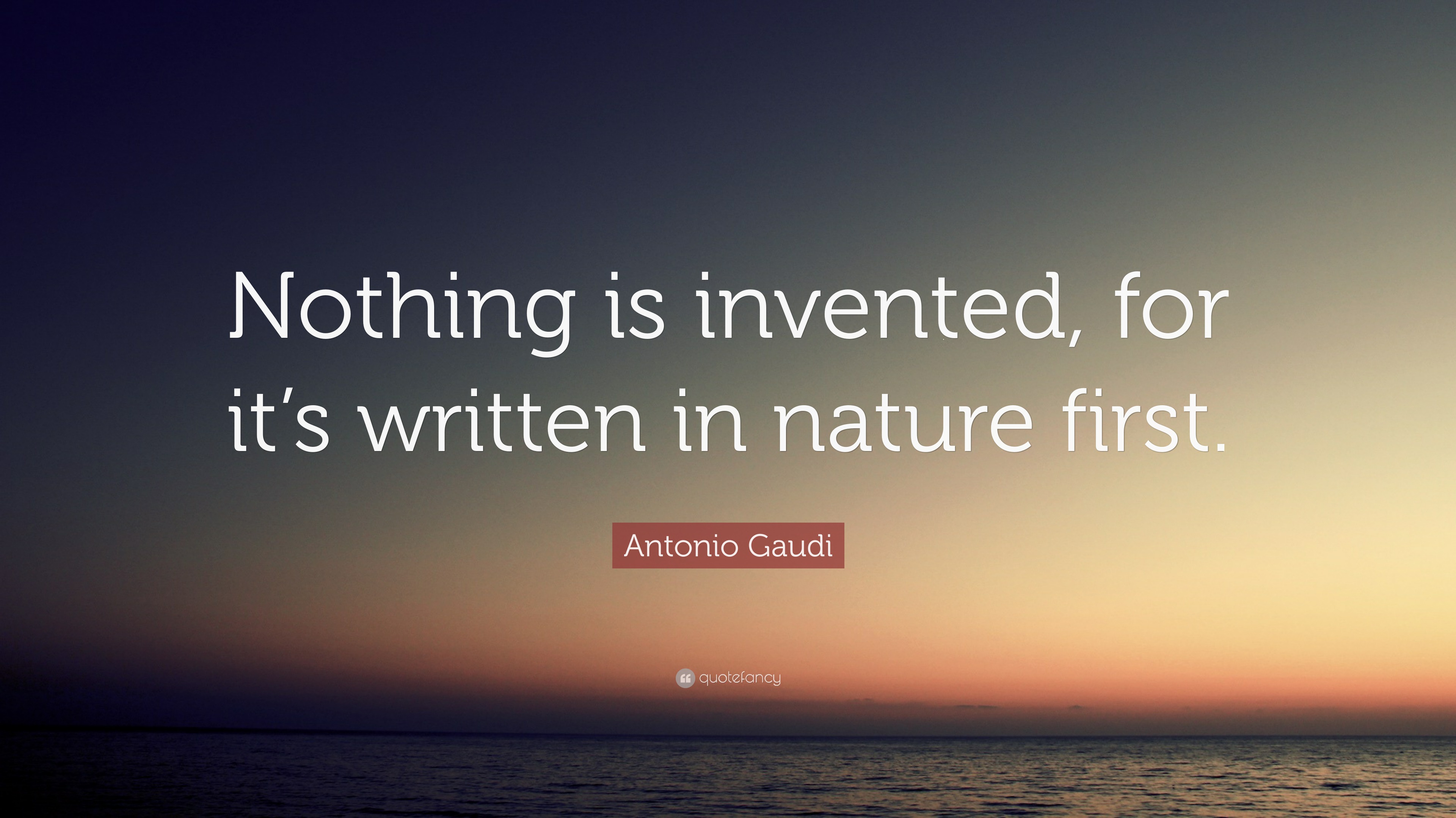 Antonio Gaudi Quote: “Nothing is invented, for it’s written in nature ...