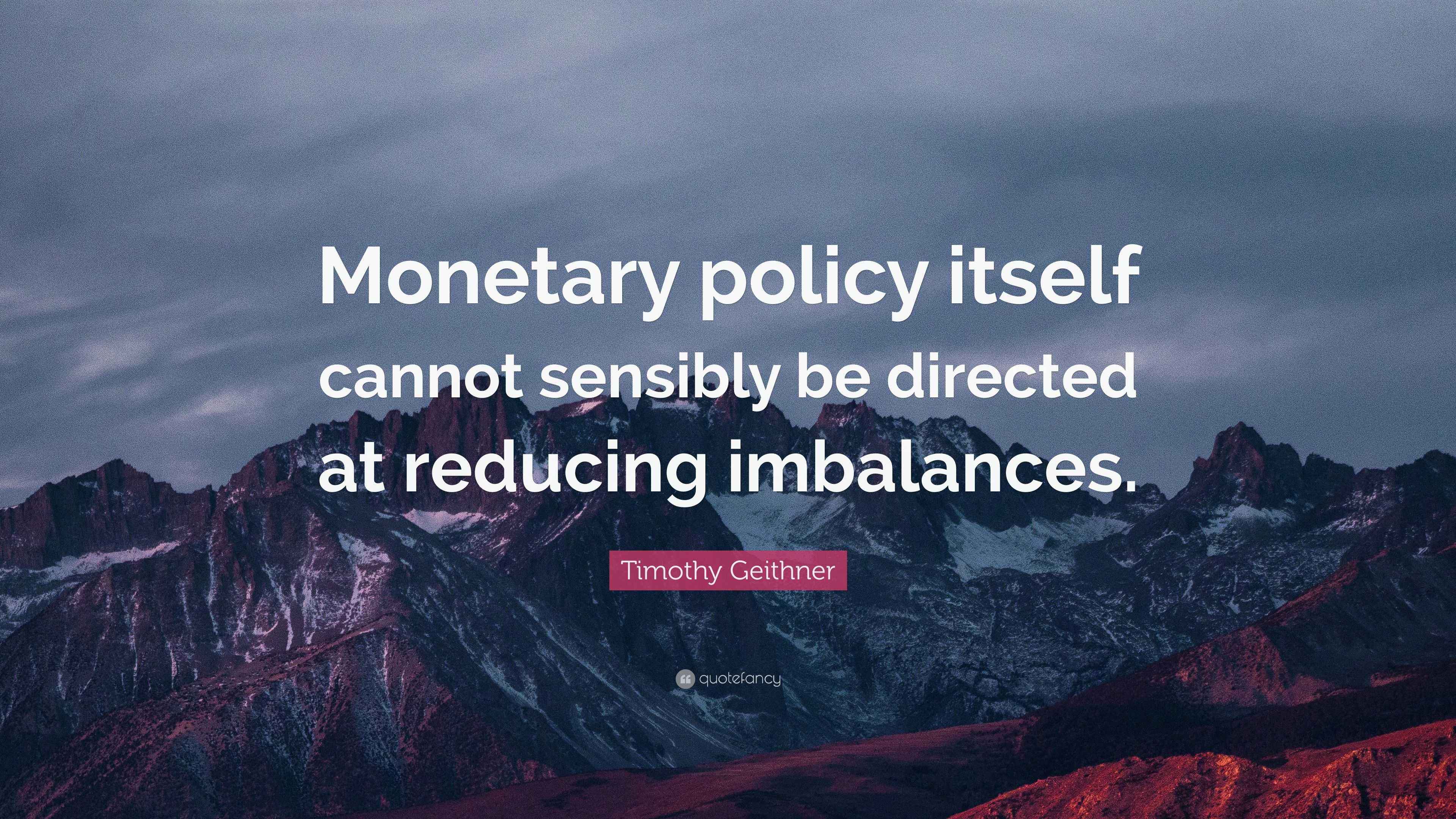 Timothy Geithner Quote: “Monetary policy itself cannot sensibly be ...