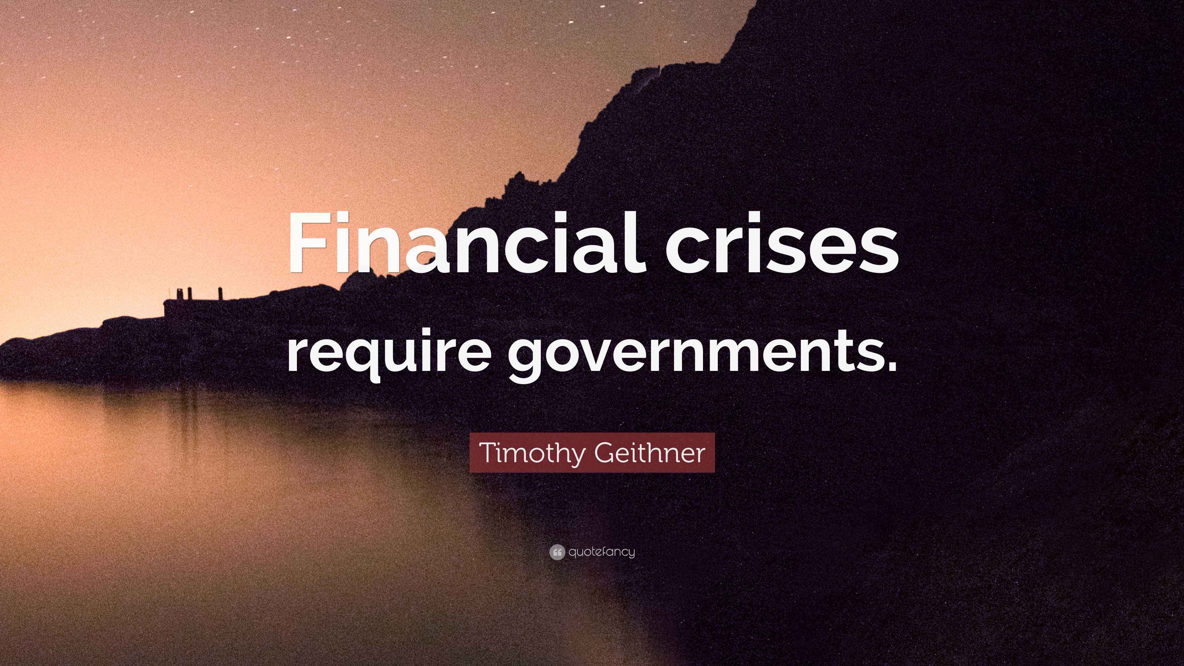 Timothy Geithner Quote: “Financial crises require governments.”