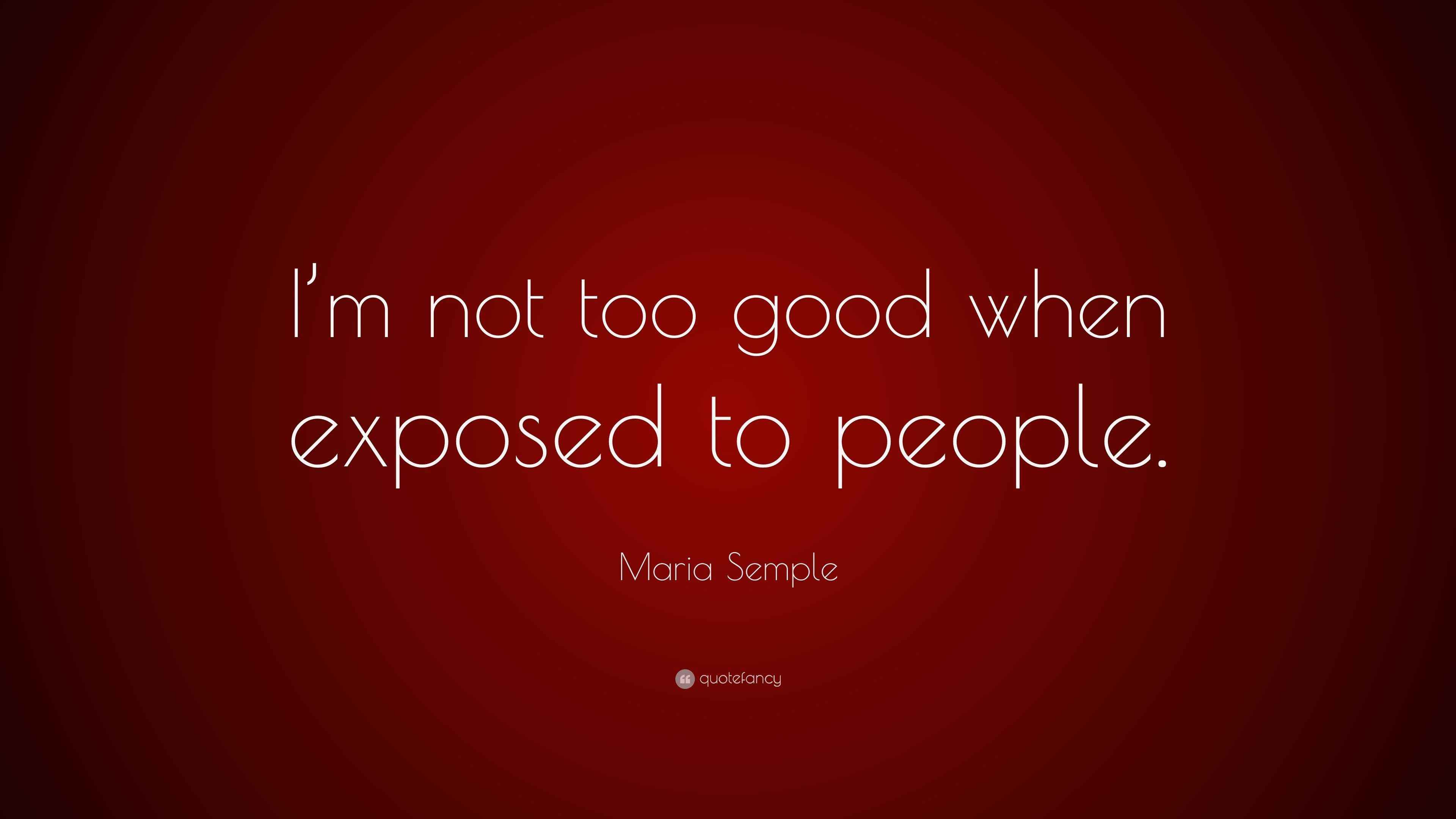 Maria Semple Quote: “I’m not too good when exposed to people.”