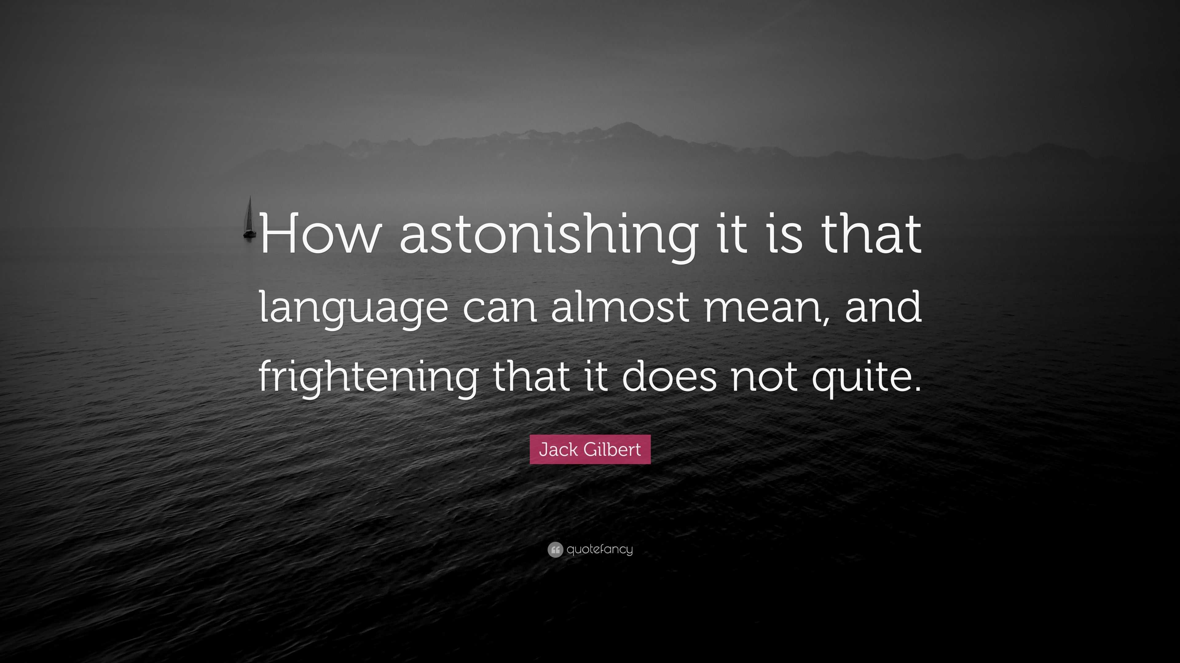 Jack Gilbert Quote: “How astonishing it is that language can almost ...