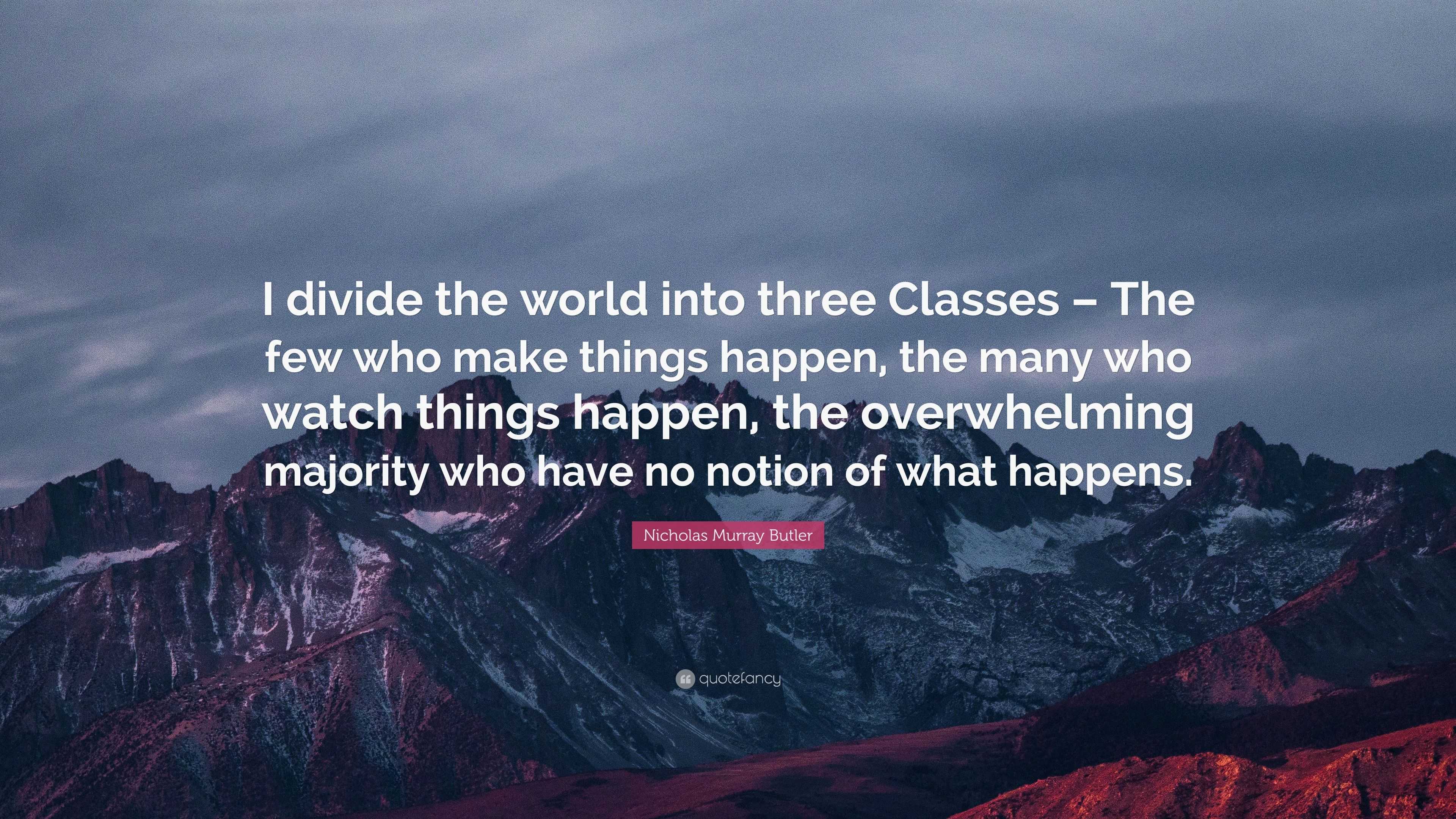 Nicholas Murray Butler Quote: “I divide the world into three Classes ...