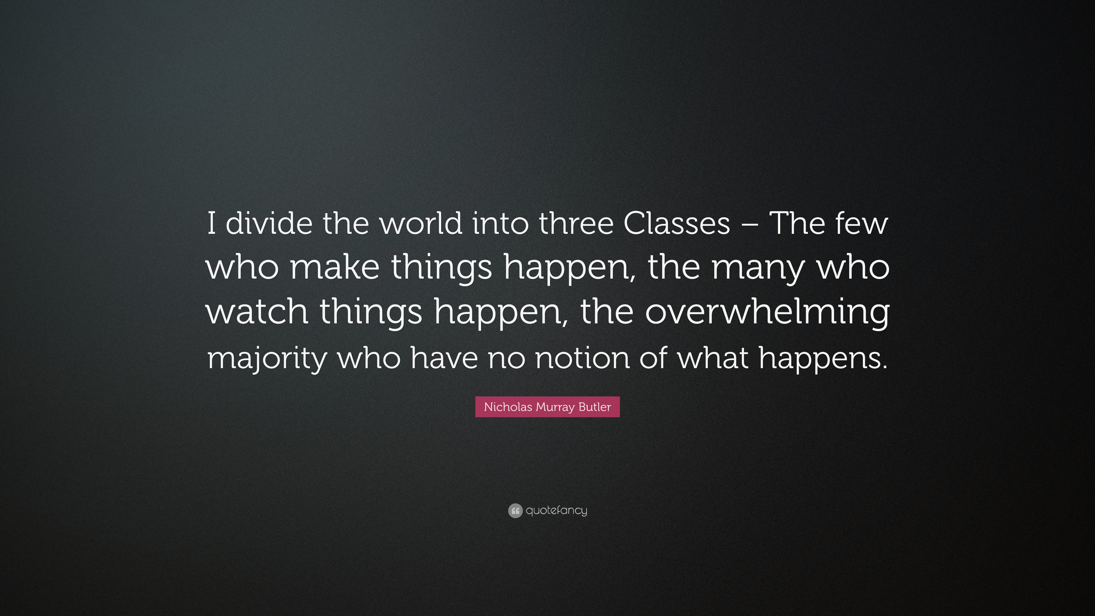 Nicholas Murray Butler Quote: “I divide the world into three Classes ...